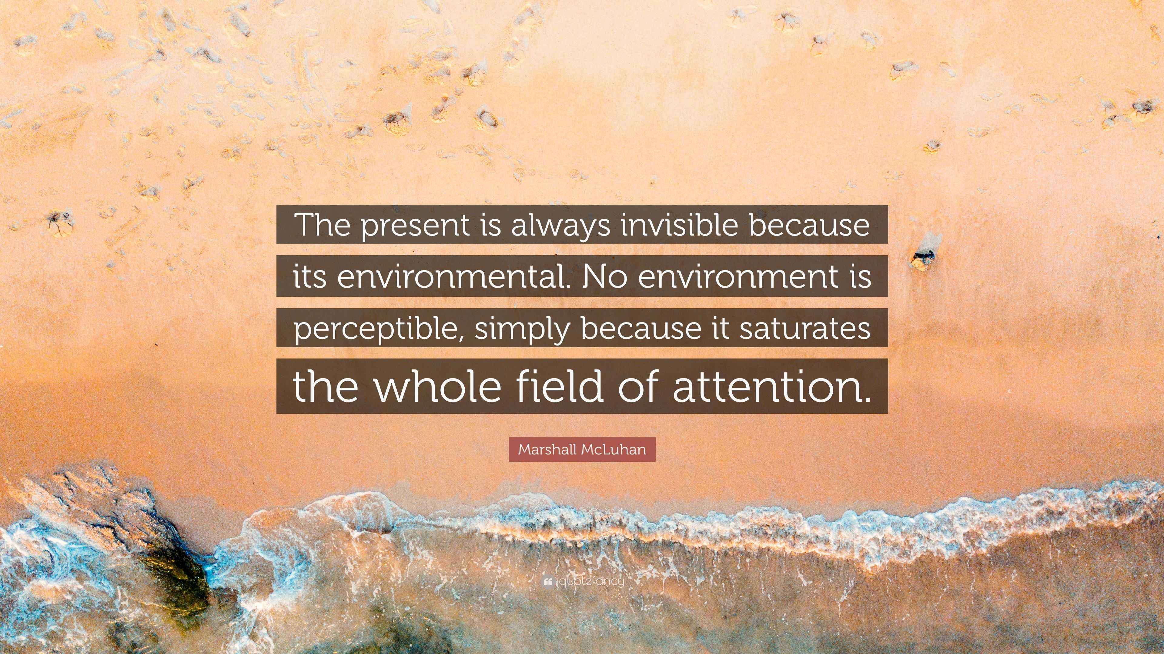 Marshall McLuhan Quote: “The present is always invisible because its ...