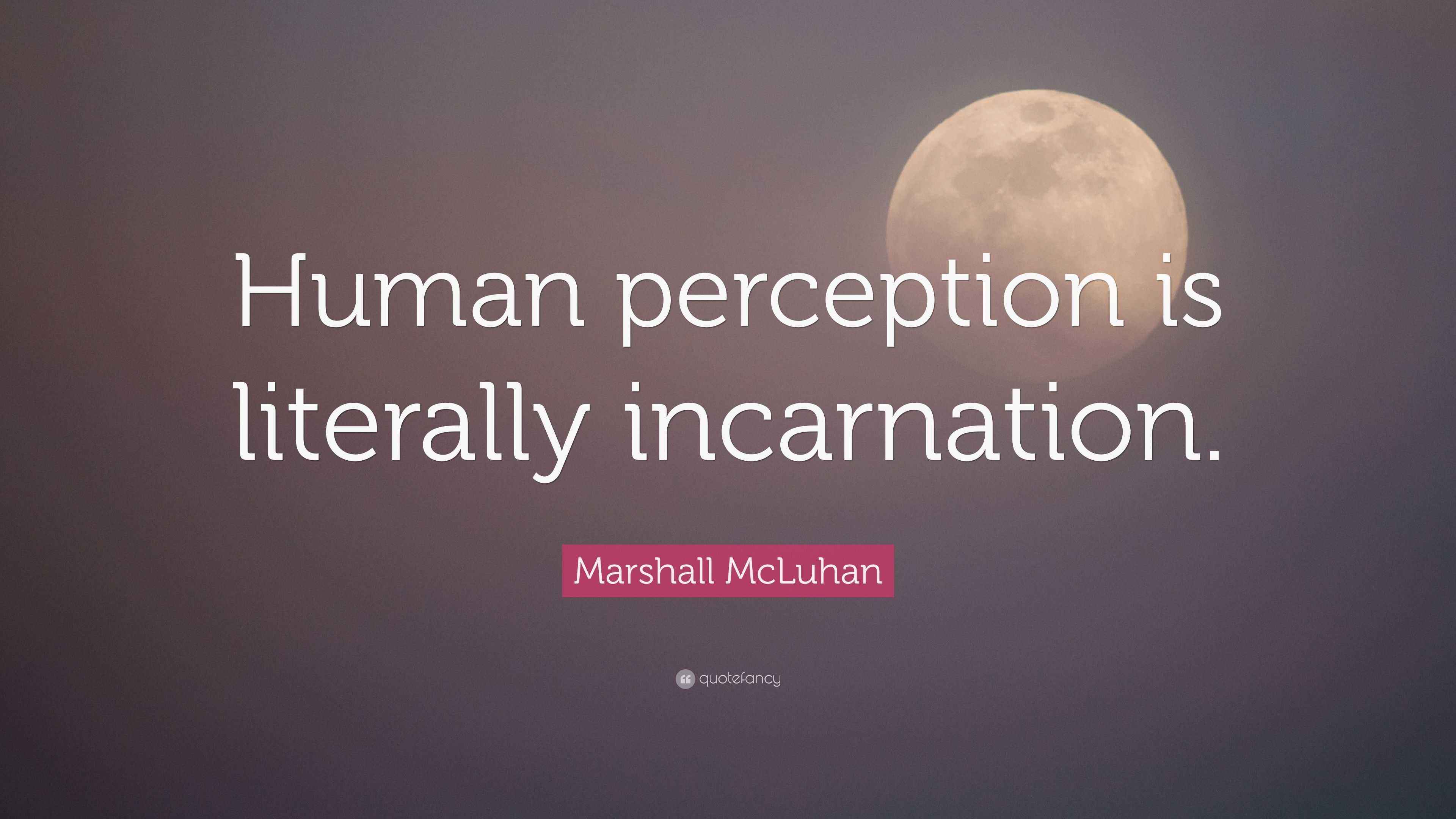 Marshall McLuhan Quote: “Human perception is literally incarnation.”
