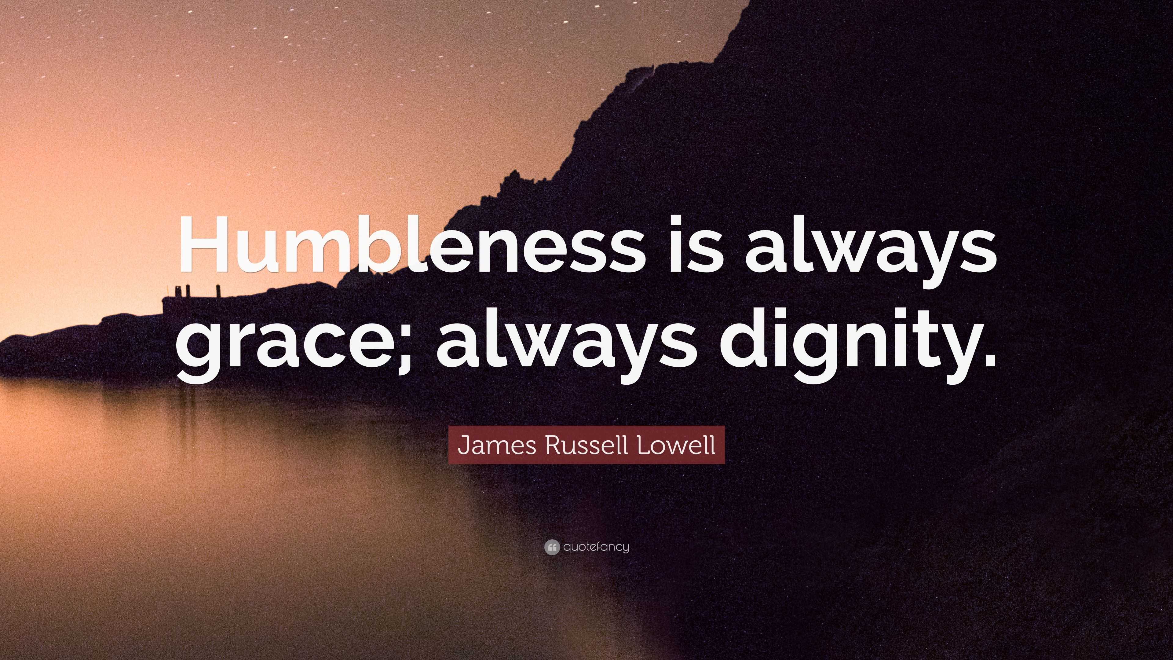 James Russell Lowell Quote: “Humbleness is always grace; always dignity.”