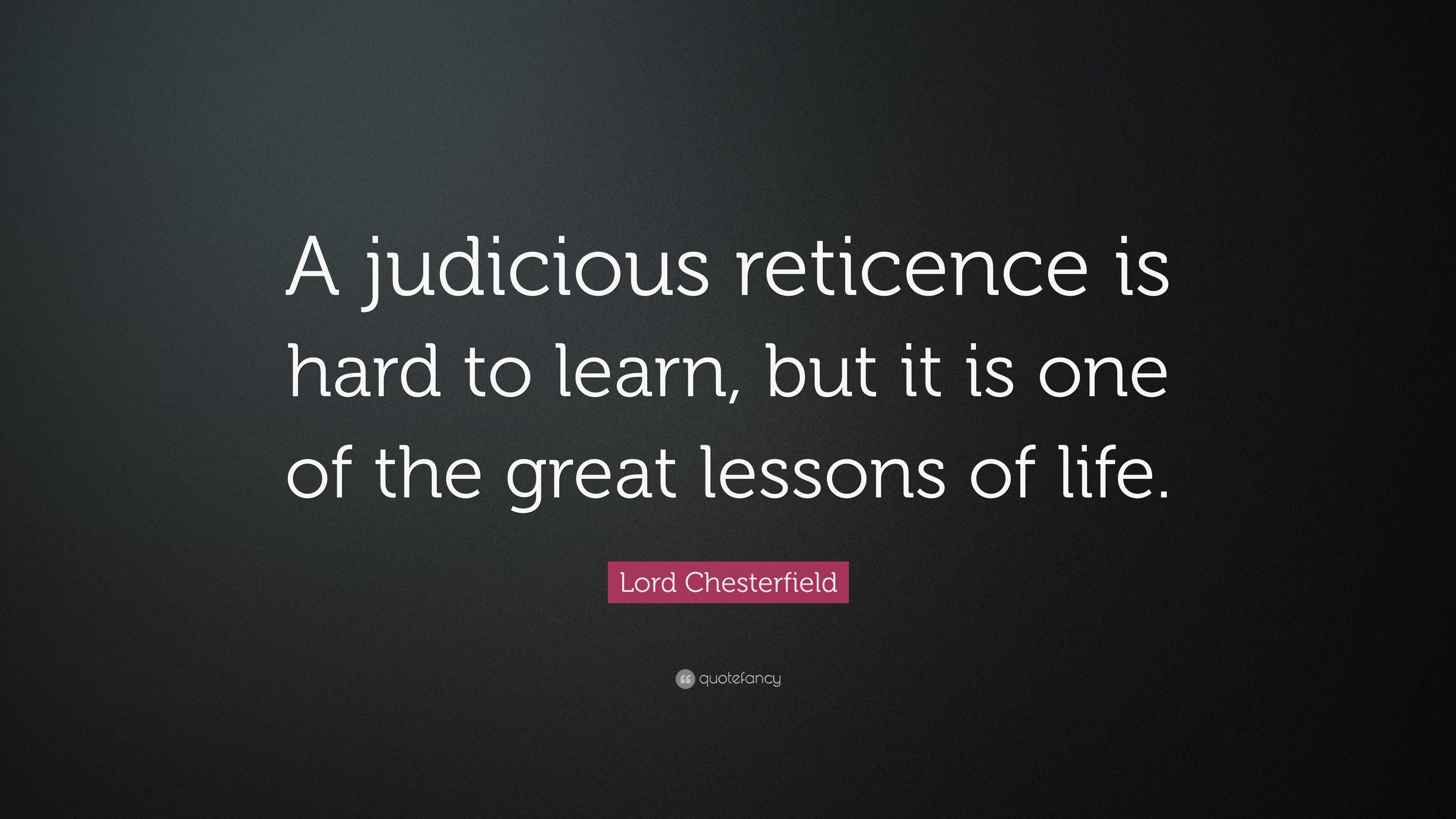 Lord Chesterfield Quote: “A judicious reticence is hard to learn, but ...