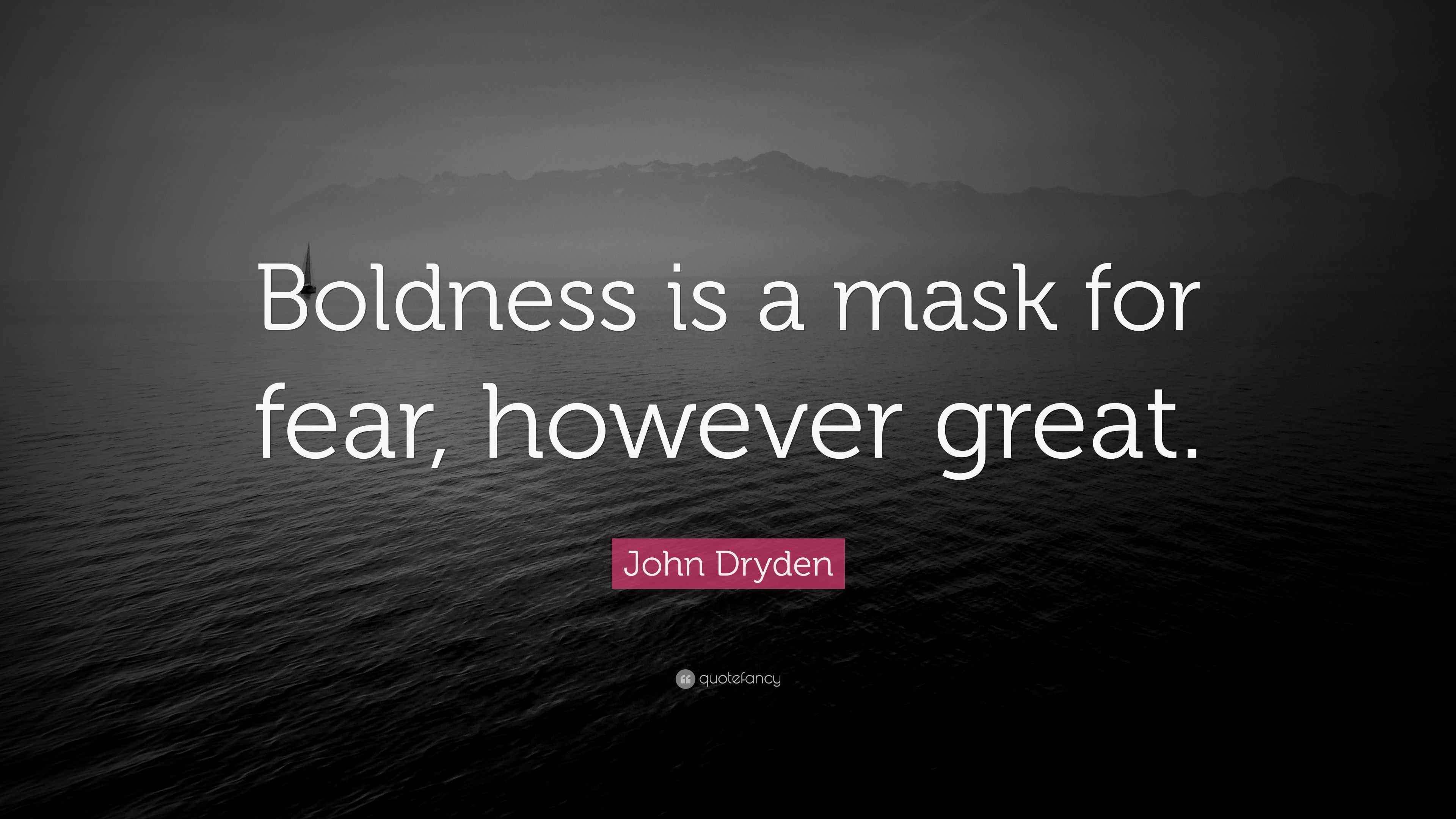 John Dryden Quote: “Boldness is a mask for fear, however great.”