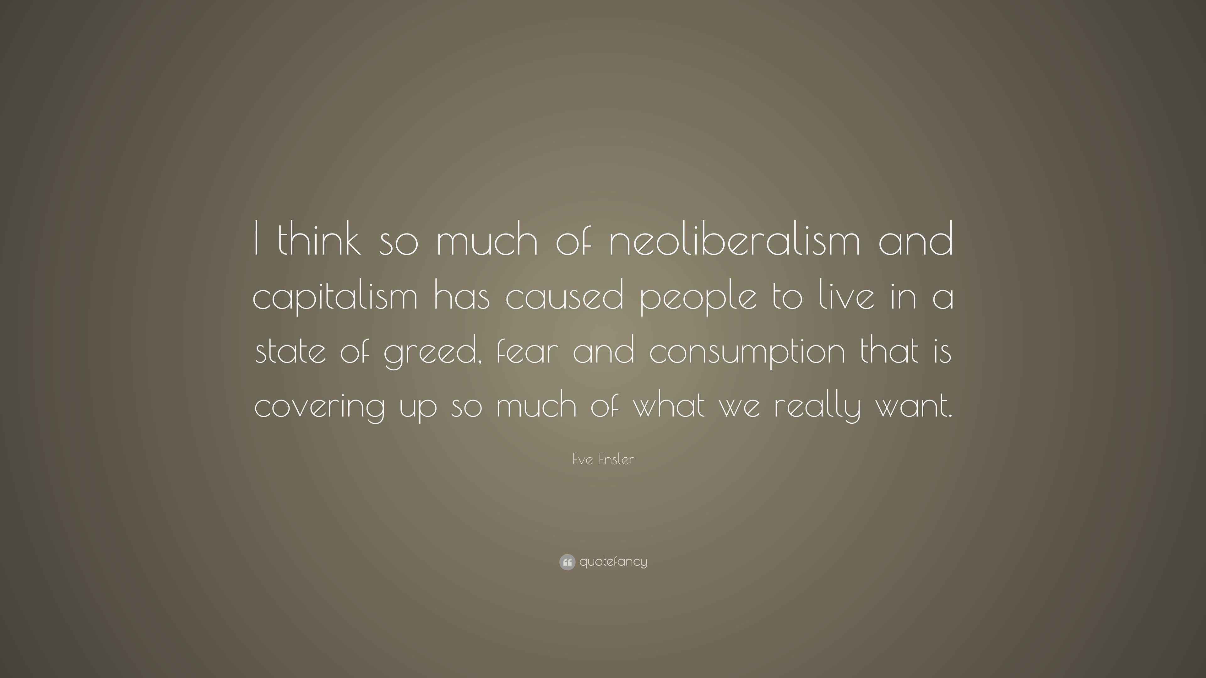 Eve Ensler Quote: “I think so much of neoliberalism and capitalism has ...