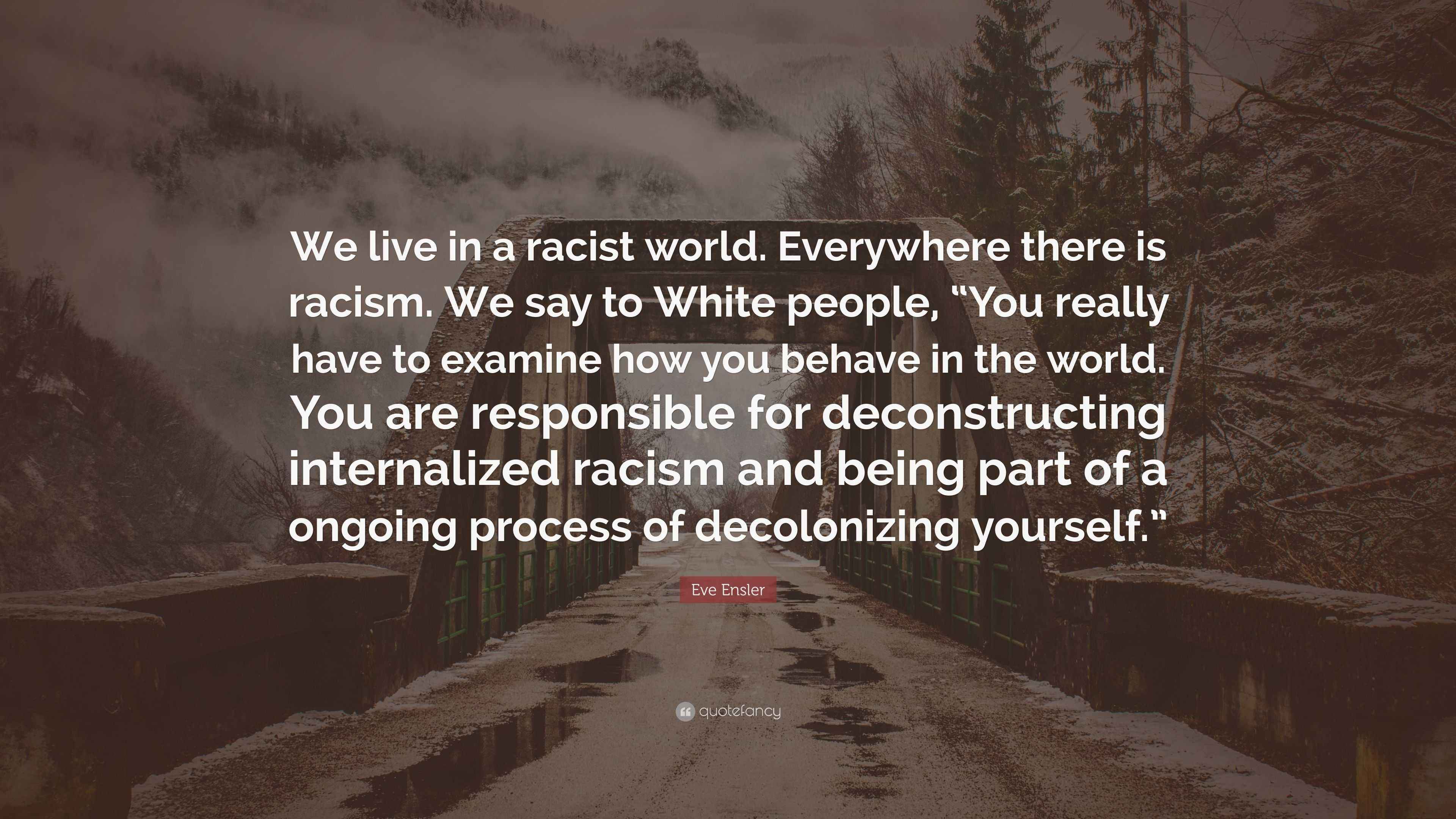 Eve Ensler Quote: “We live in a racist world. Everywhere there is ...