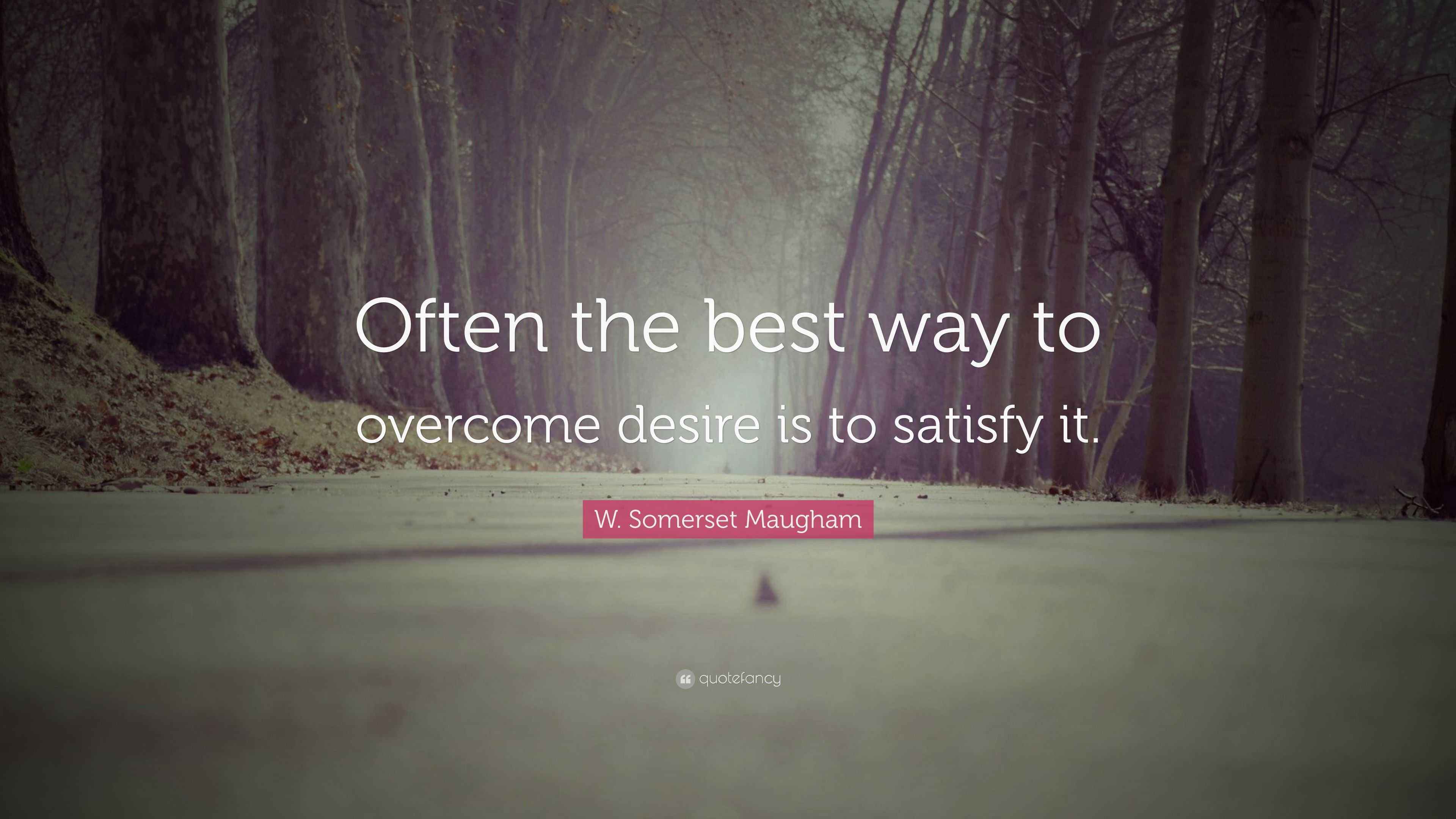 W. Somerset Maugham Quote: “Often the best way to overcome desire is to ...