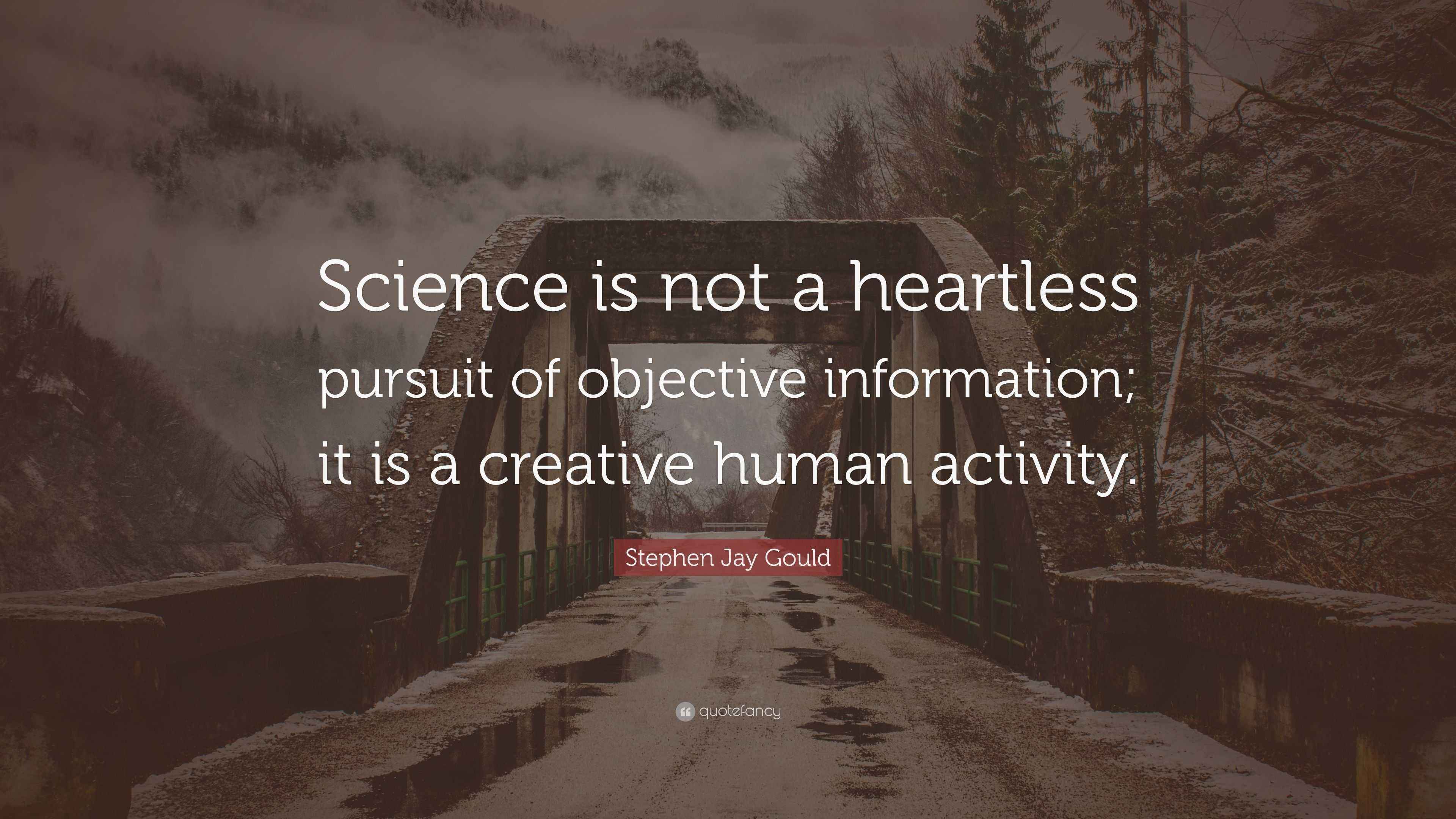 Stephen Jay Gould Quote: “Science is not a heartless pursuit of ...