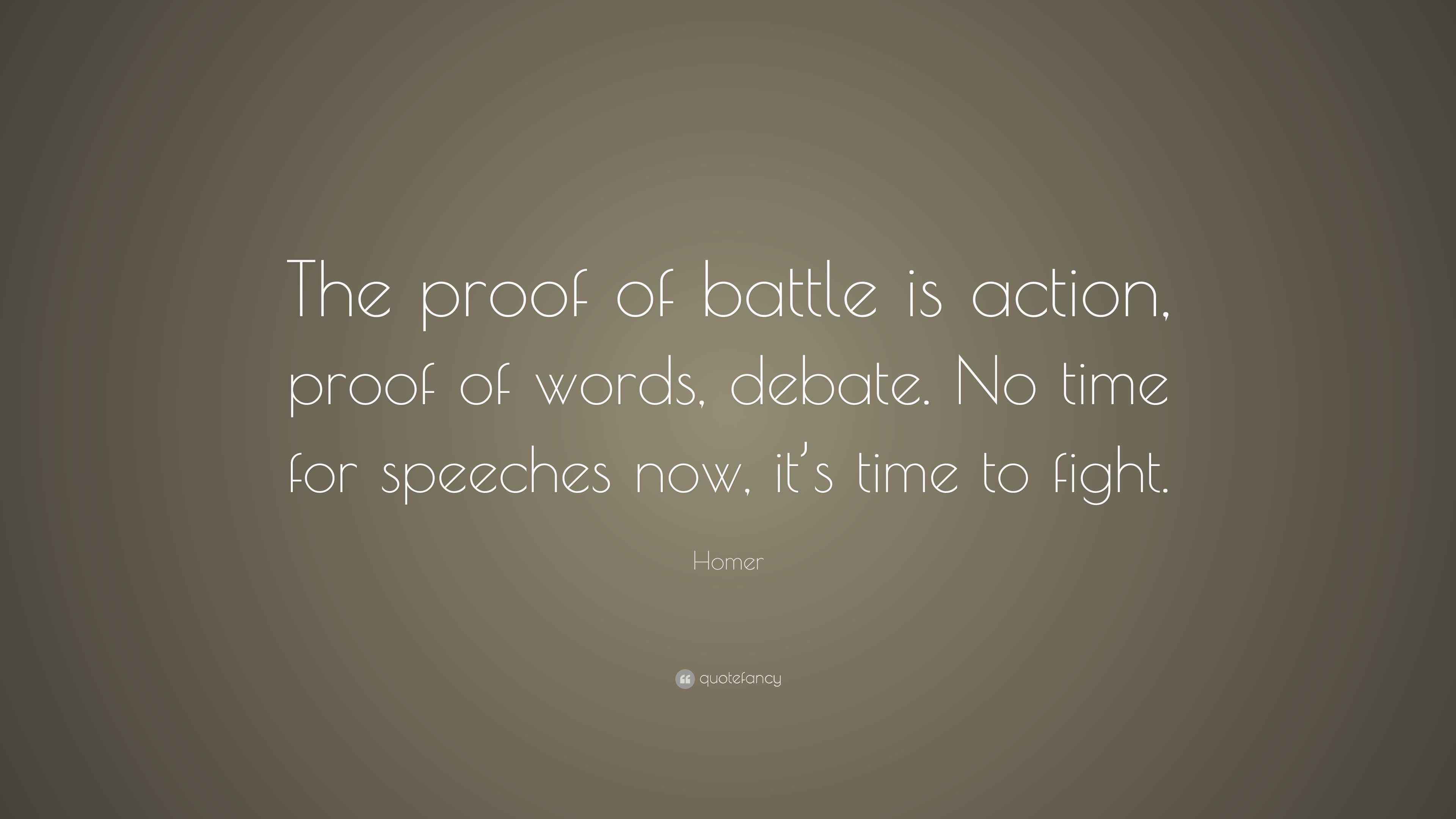 Homer Quote: “The proof of battle is action, proof of words, debate. No ...