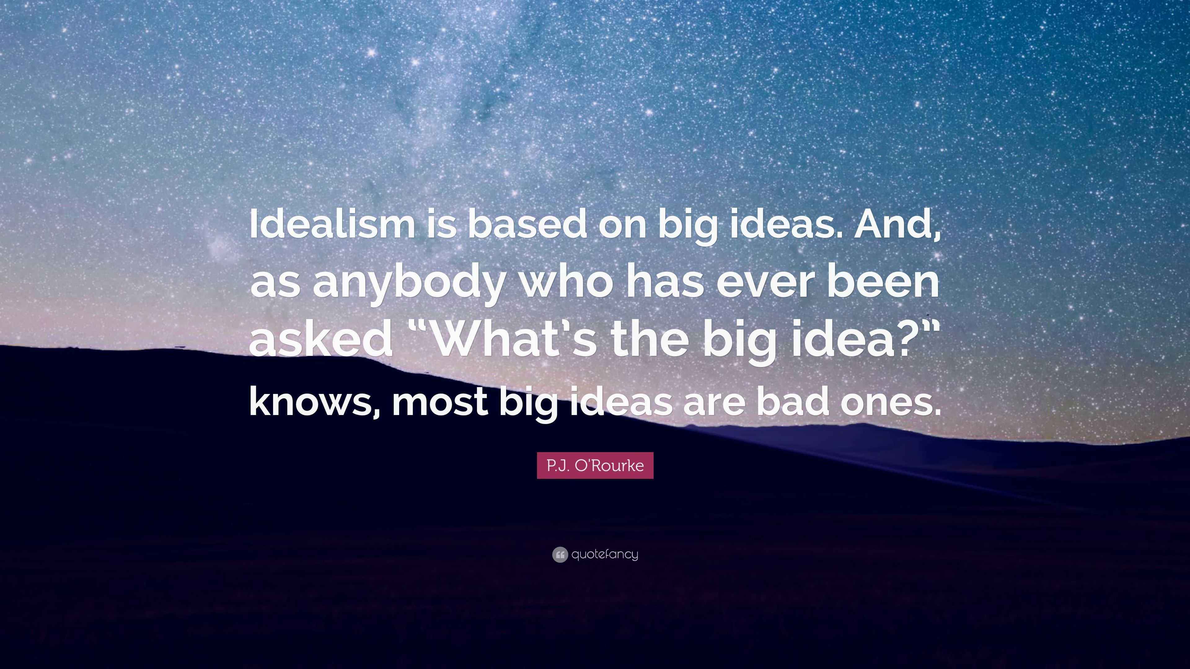 P.J. O'Rourke Quote: “Idealism is based on big ideas. And, as anybody ...