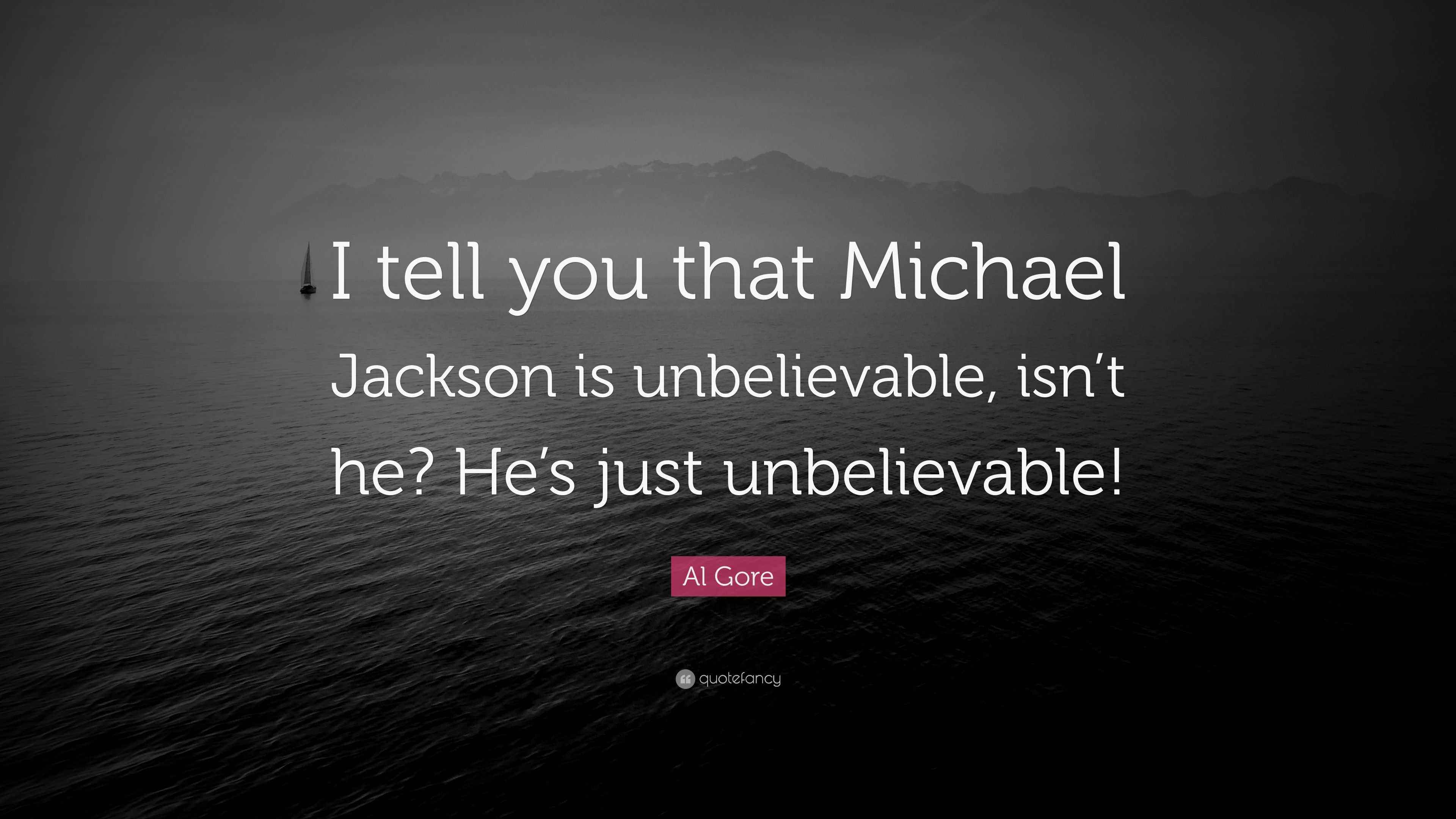 Al Gore Quote: “I tell you that Michael Jackson is unbelievable, isn’t ...