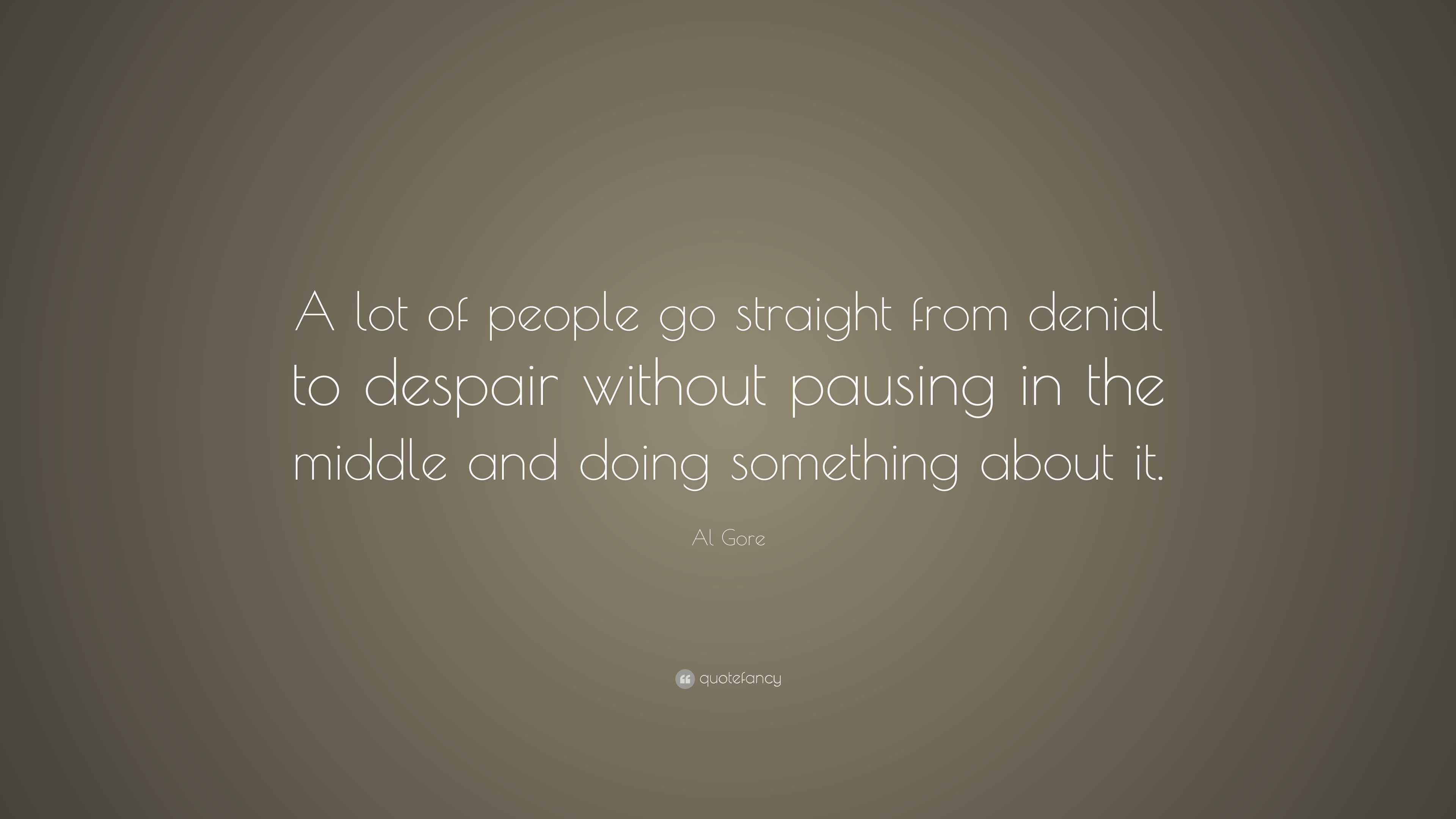 Al Gore Quote: “A lot of people go straight from denial to despair ...