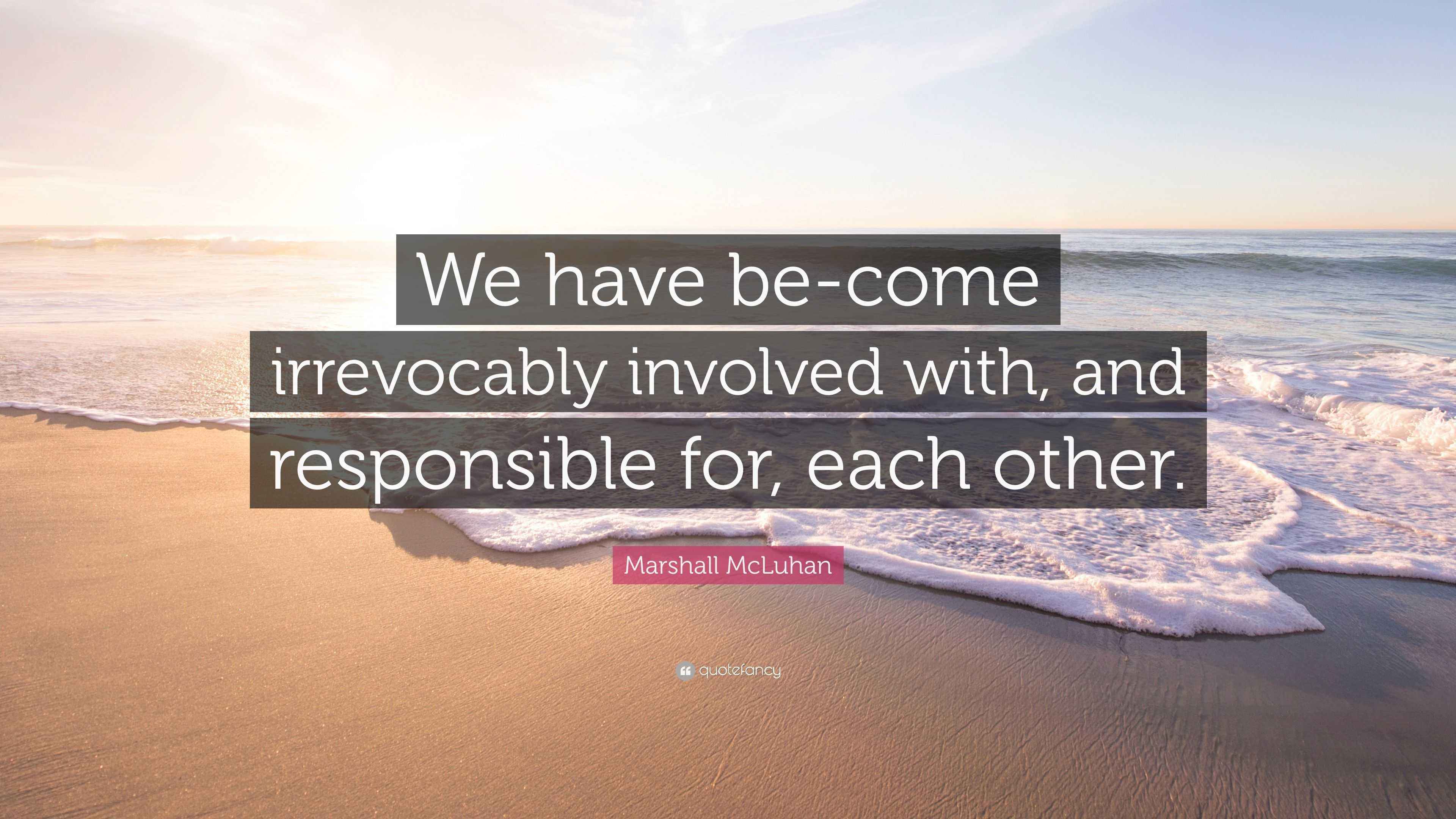 Marshall McLuhan Quote: “We have be-come irrevocably involved with, and ...