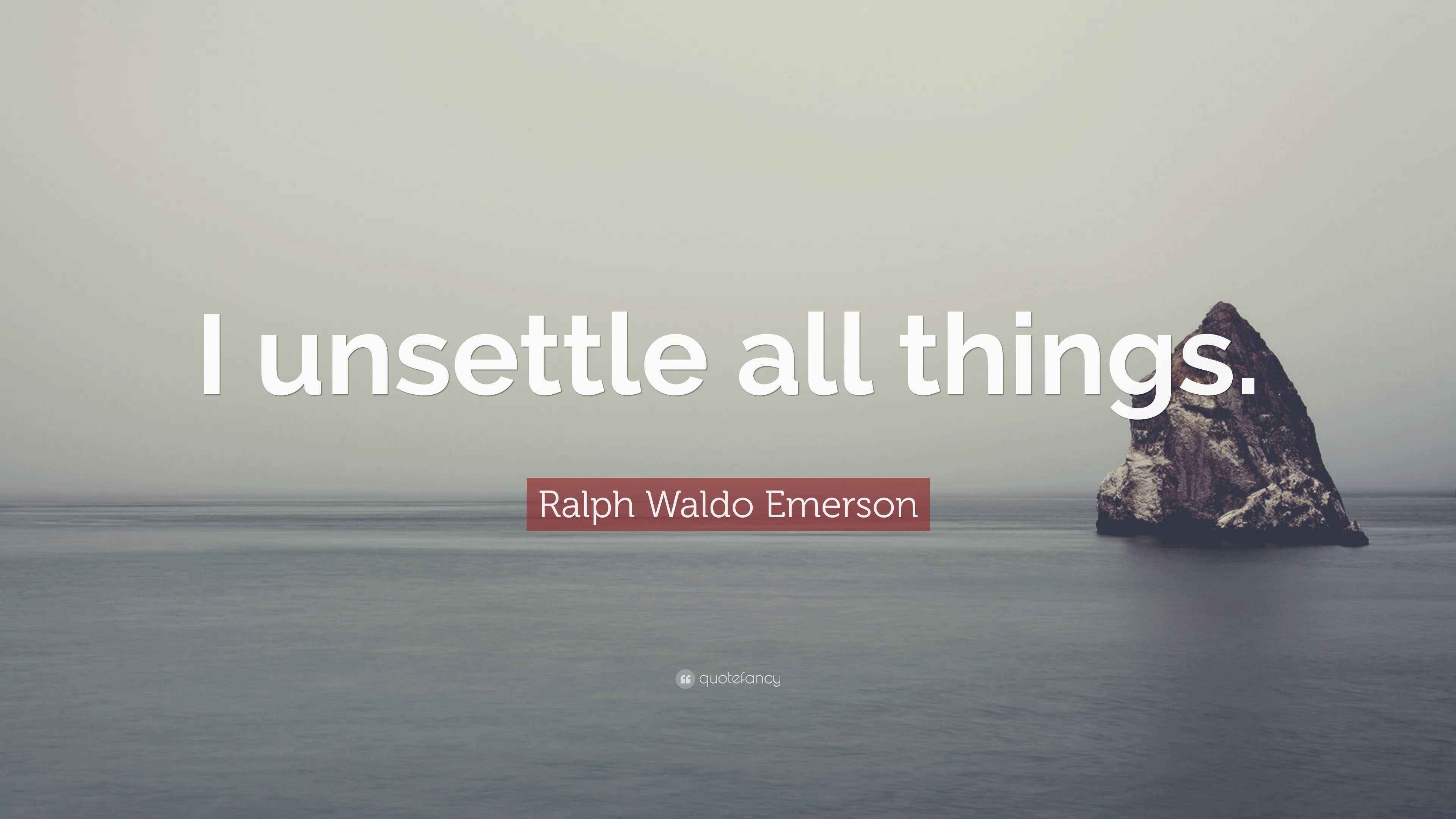Ralph Waldo Emerson Quote: “I unsettle all things.”