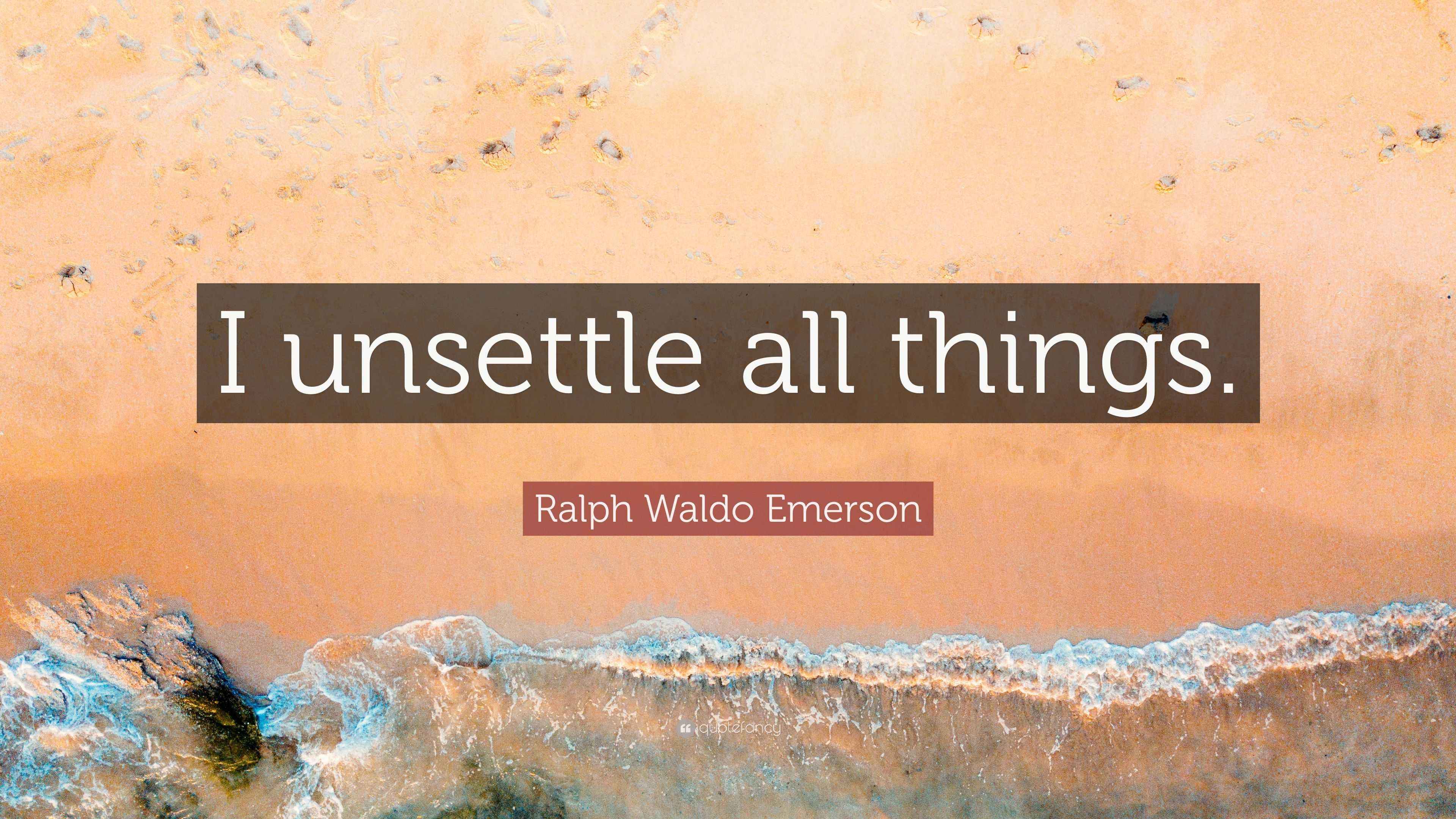 Ralph Waldo Emerson Quote: “I unsettle all things.”