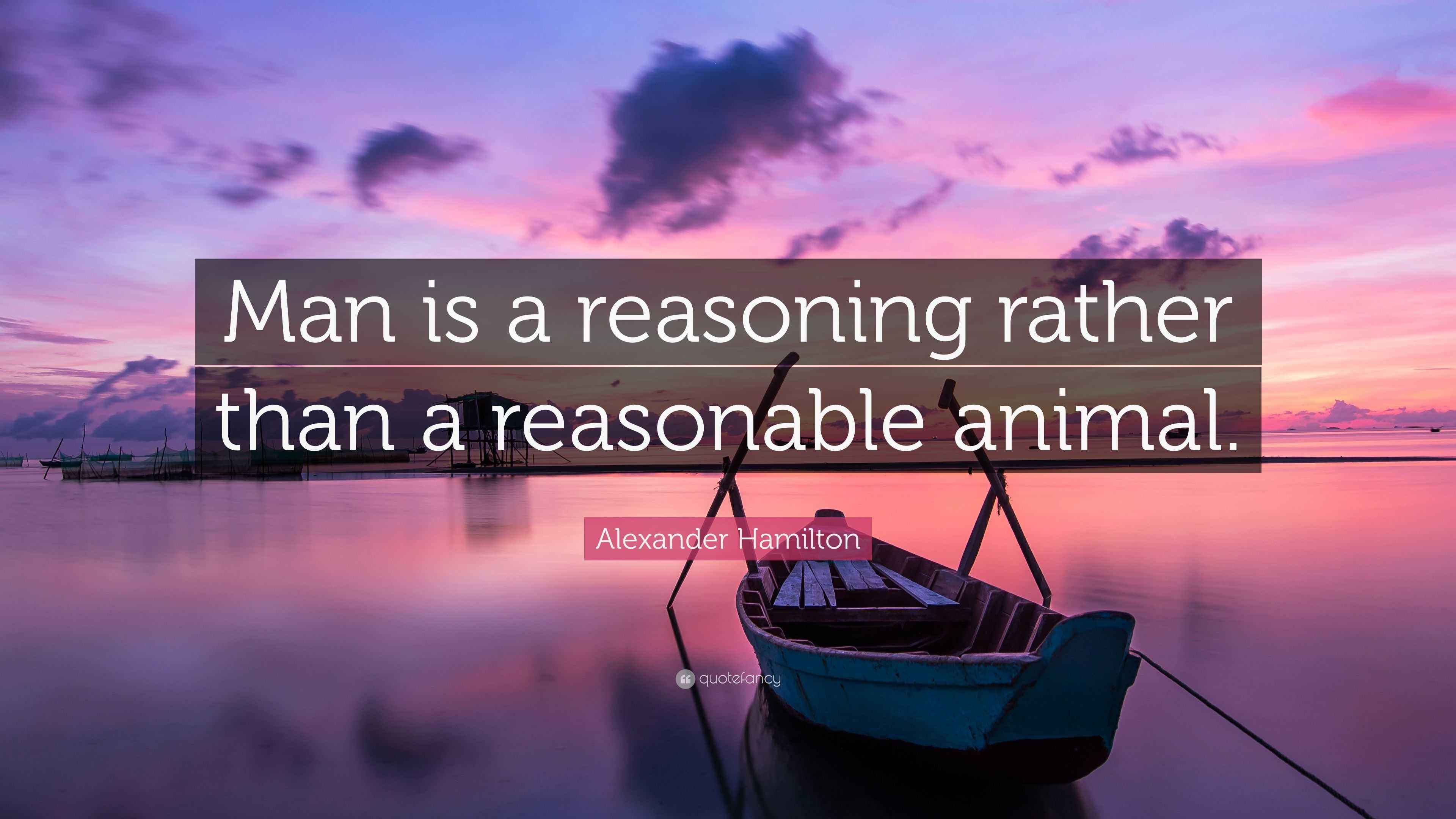 Alexander Hamilton Quote: “Man is a reasoning rather than a reasonable ...