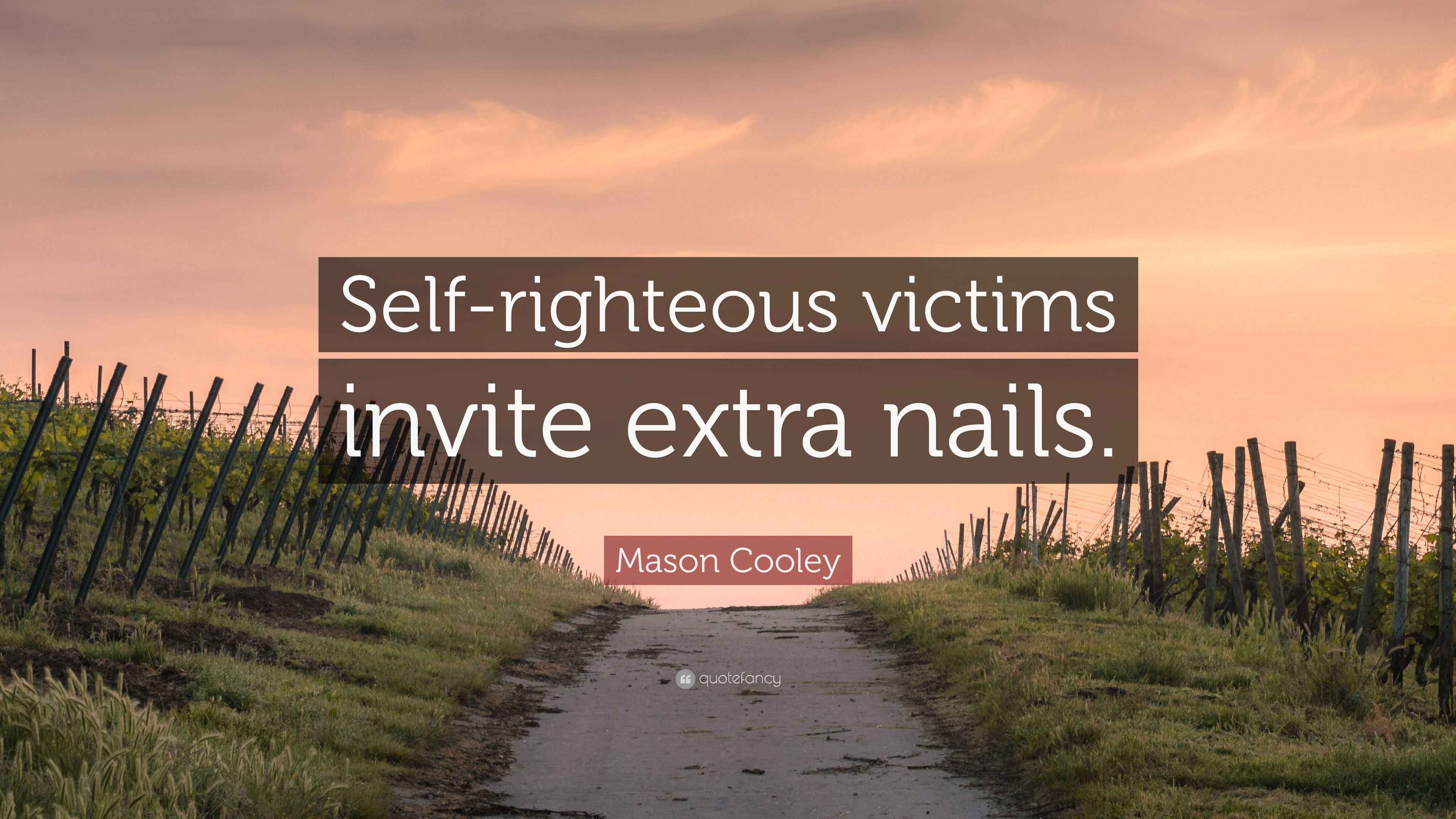 Mason Cooley Quote: “Self-righteous victims invite extra nails.”