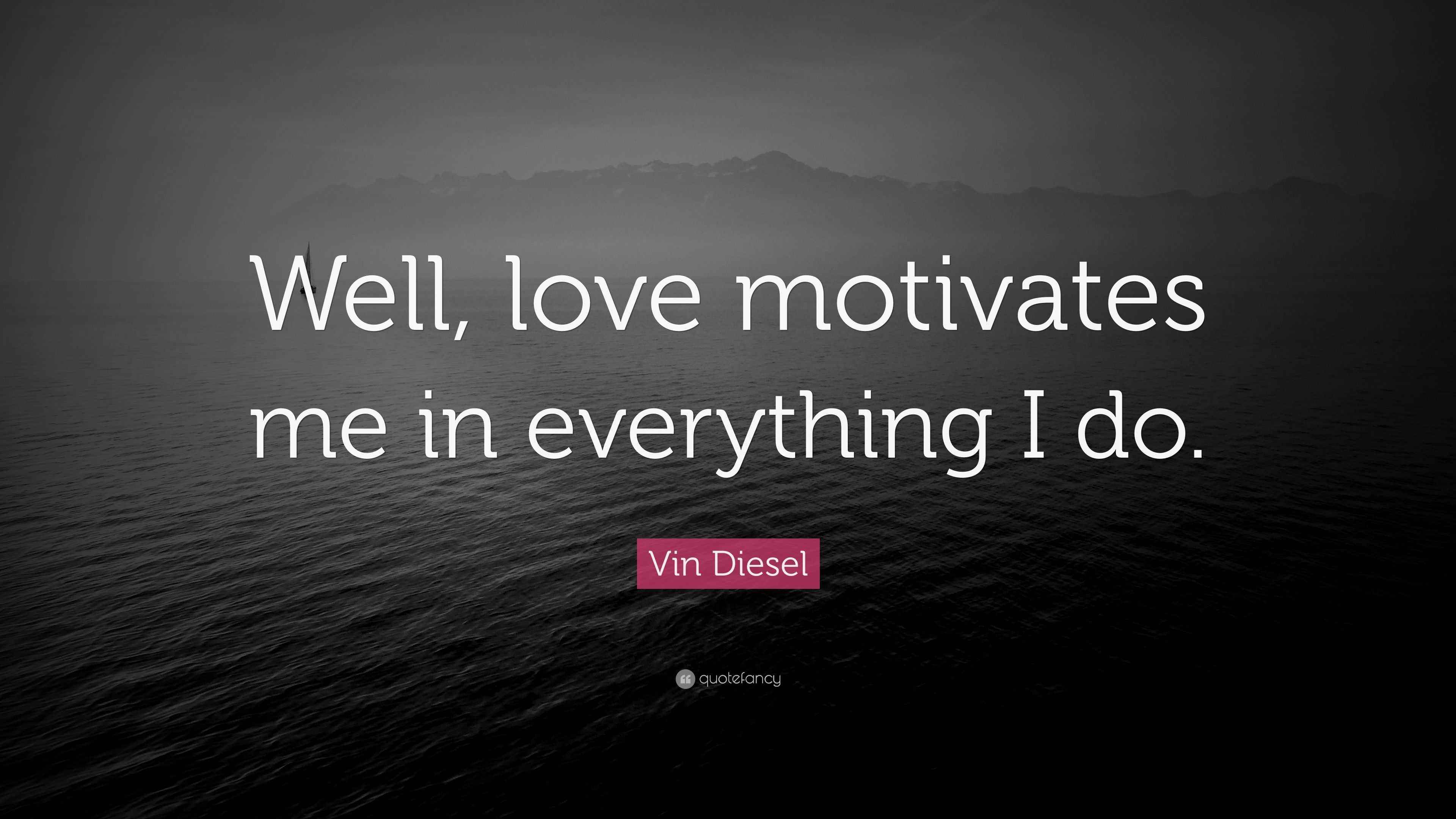 Vin Diesel Quote: “Well, love motivates me in everything I do.”