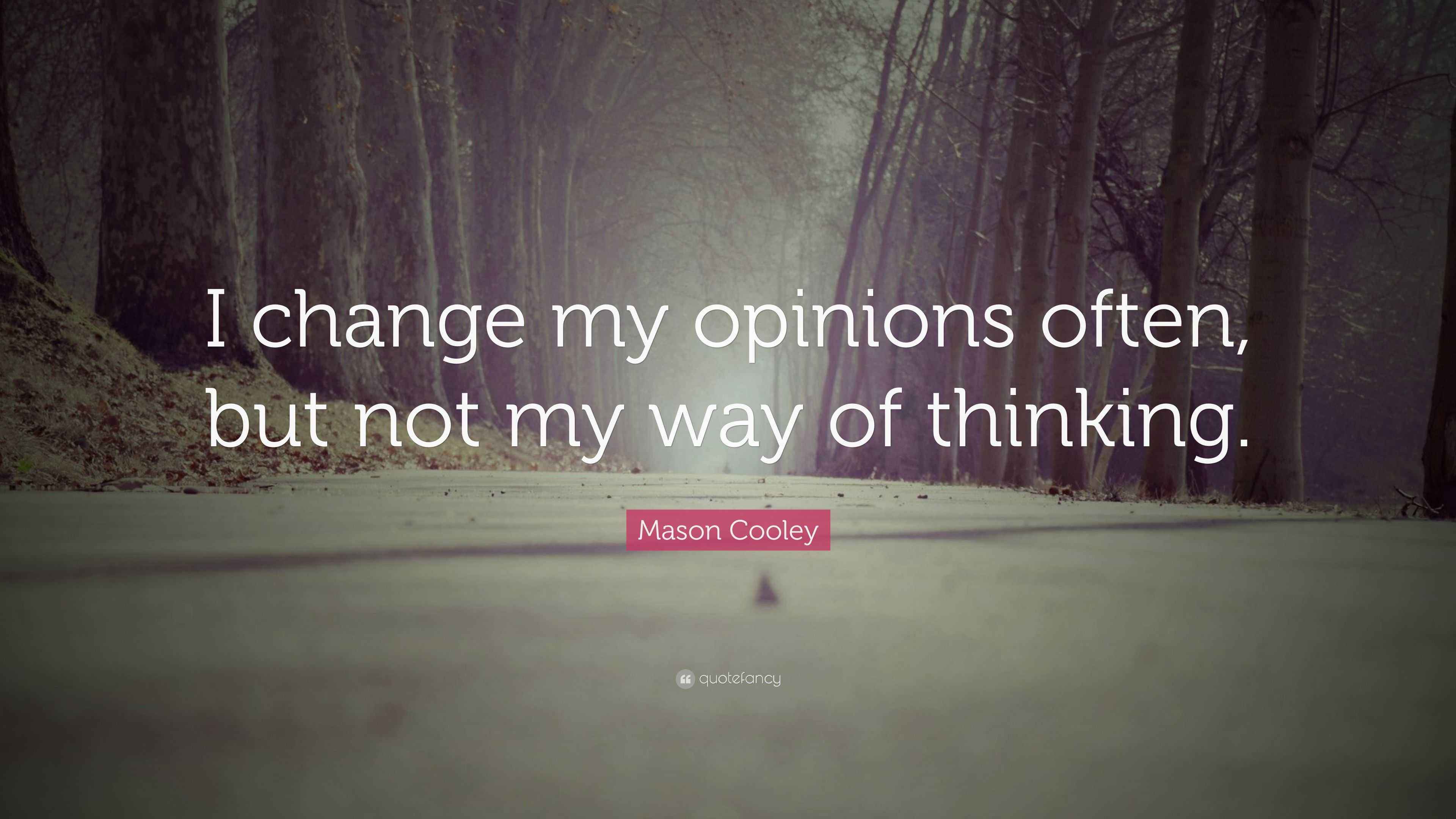 Mason Cooley Quote: “I change my opinions often, but not my way of ...