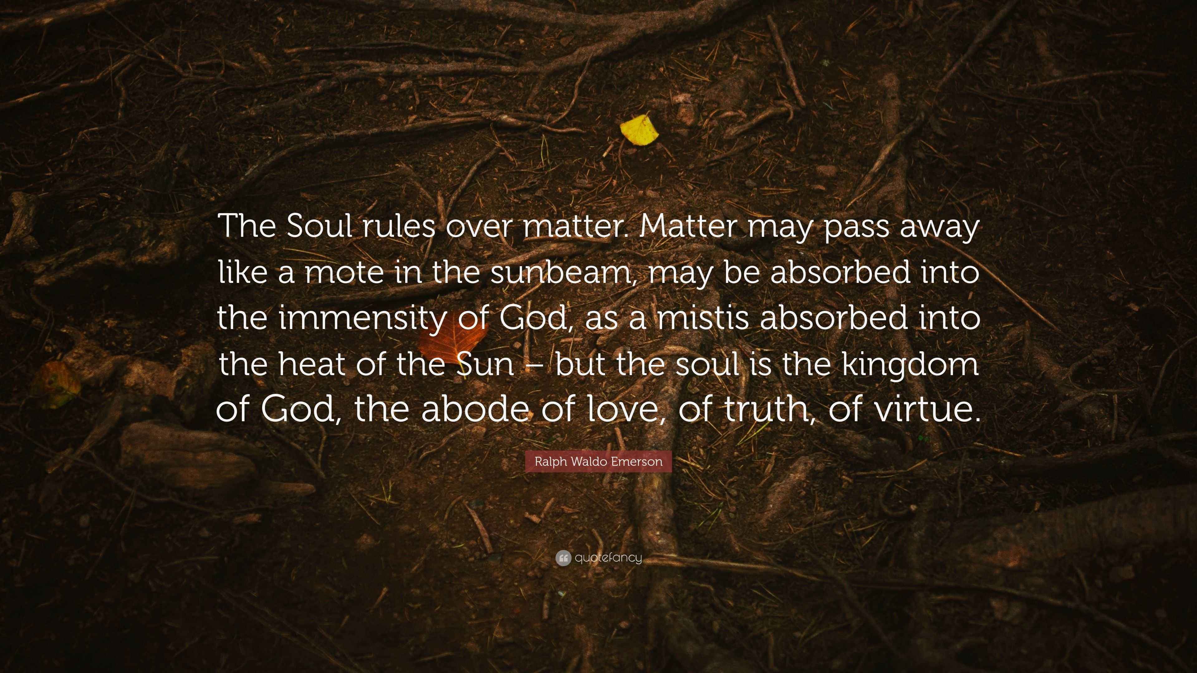 Ralph Waldo Emerson Quote: “The Soul rules over matter. Matter may pass ...