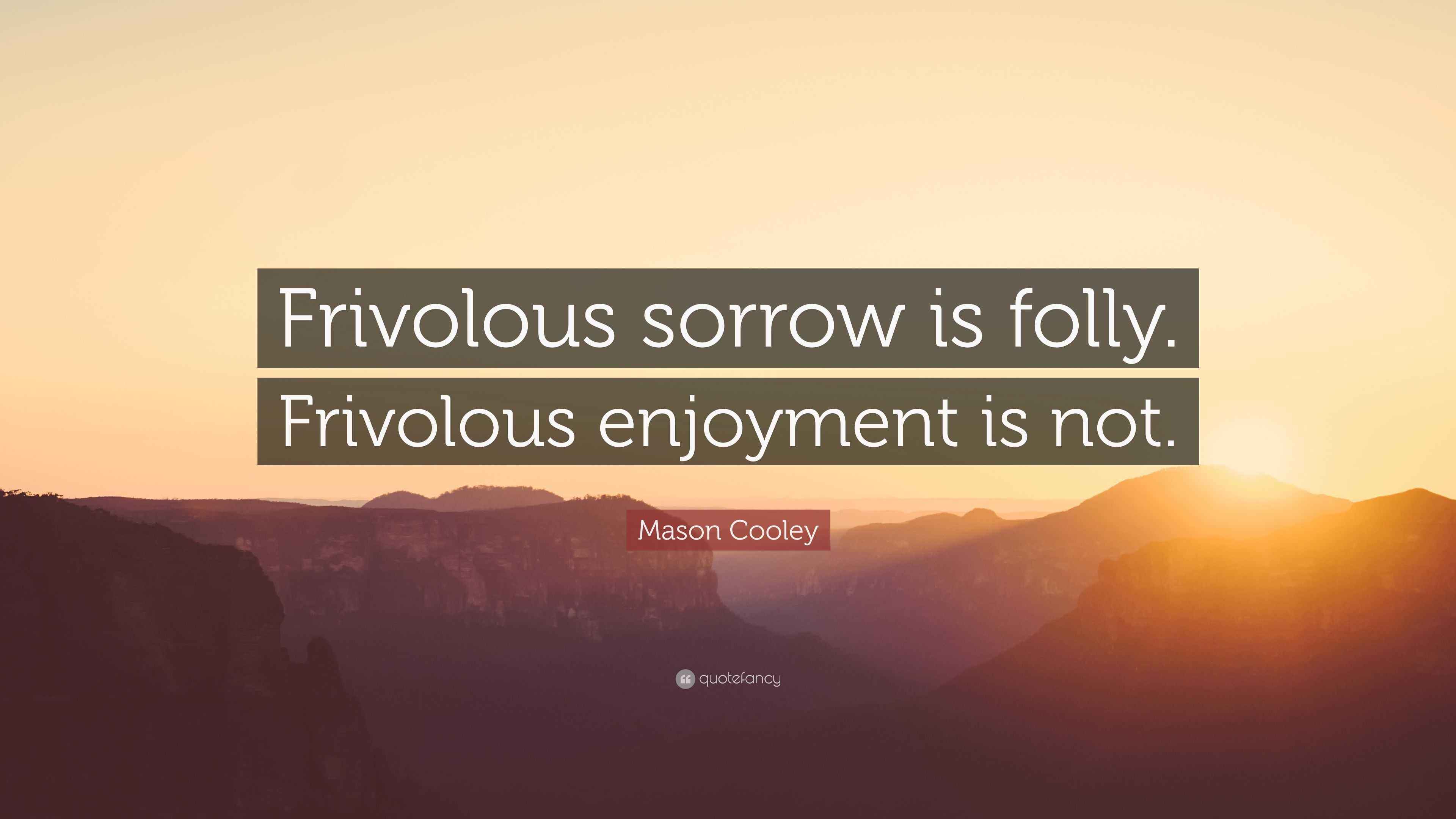 Mason Cooley Quote: “Frivolous sorrow is folly. Frivolous enjoyment is ...