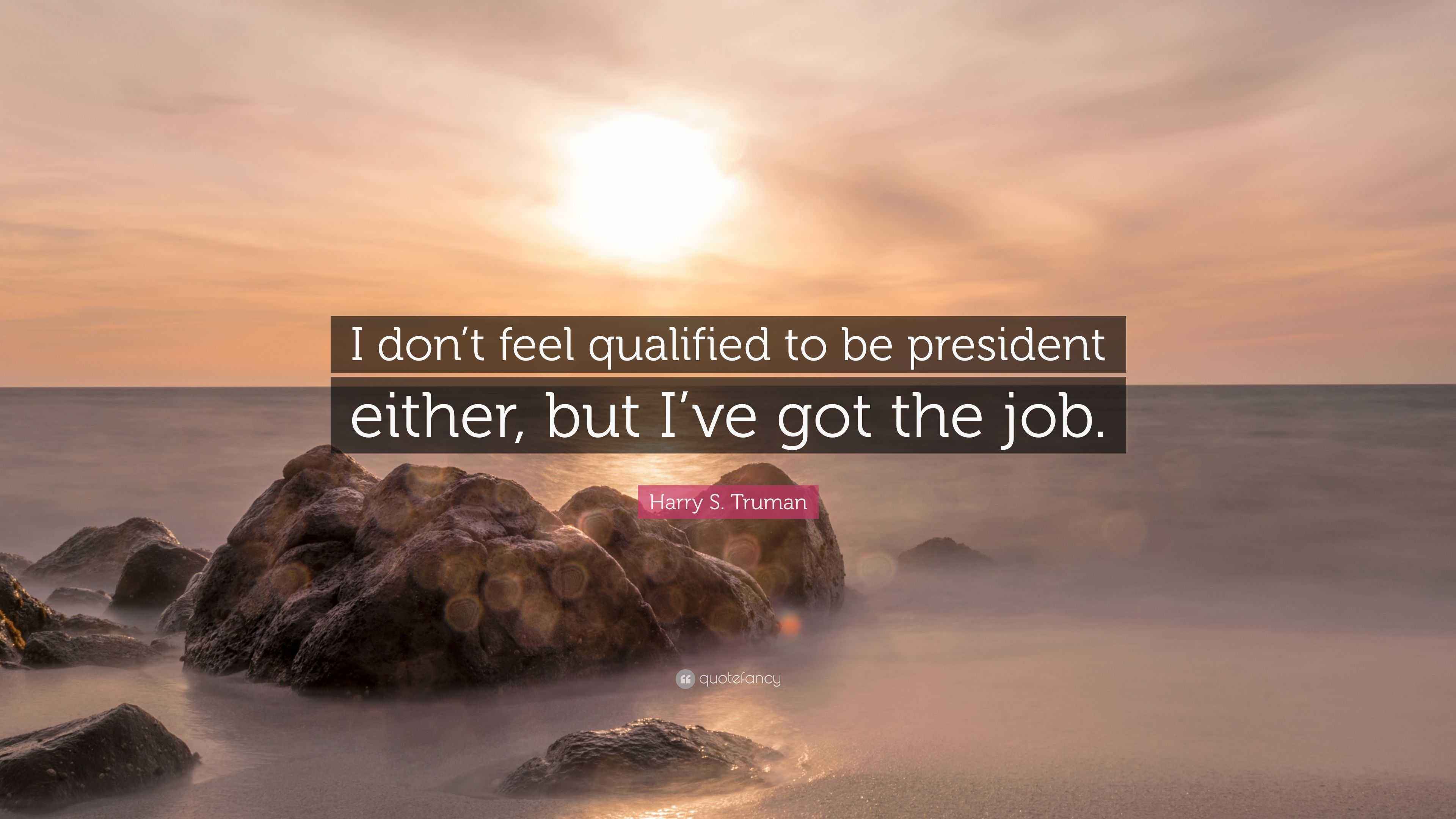 Harry S. Truman Quote: “I don’t feel qualified to be president either ...
