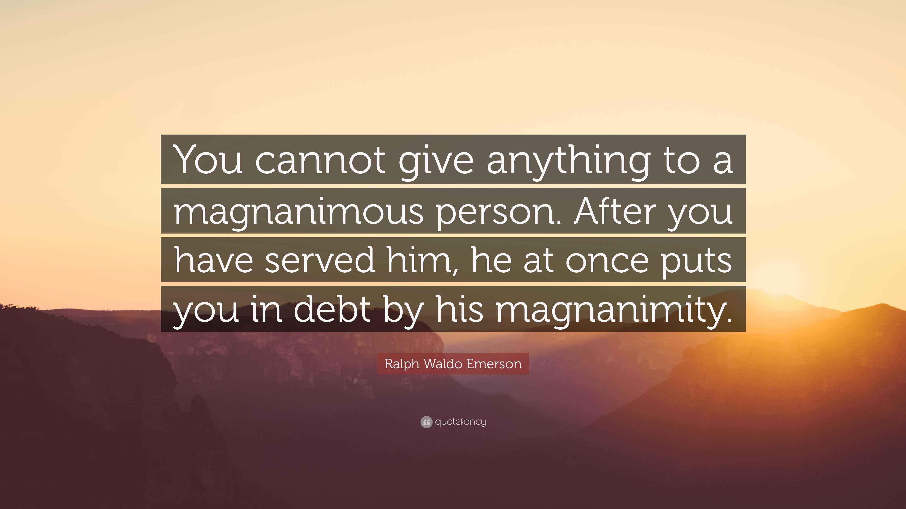 Ralph Waldo Emerson Quote: “You cannot give anything to a magnanimous ...