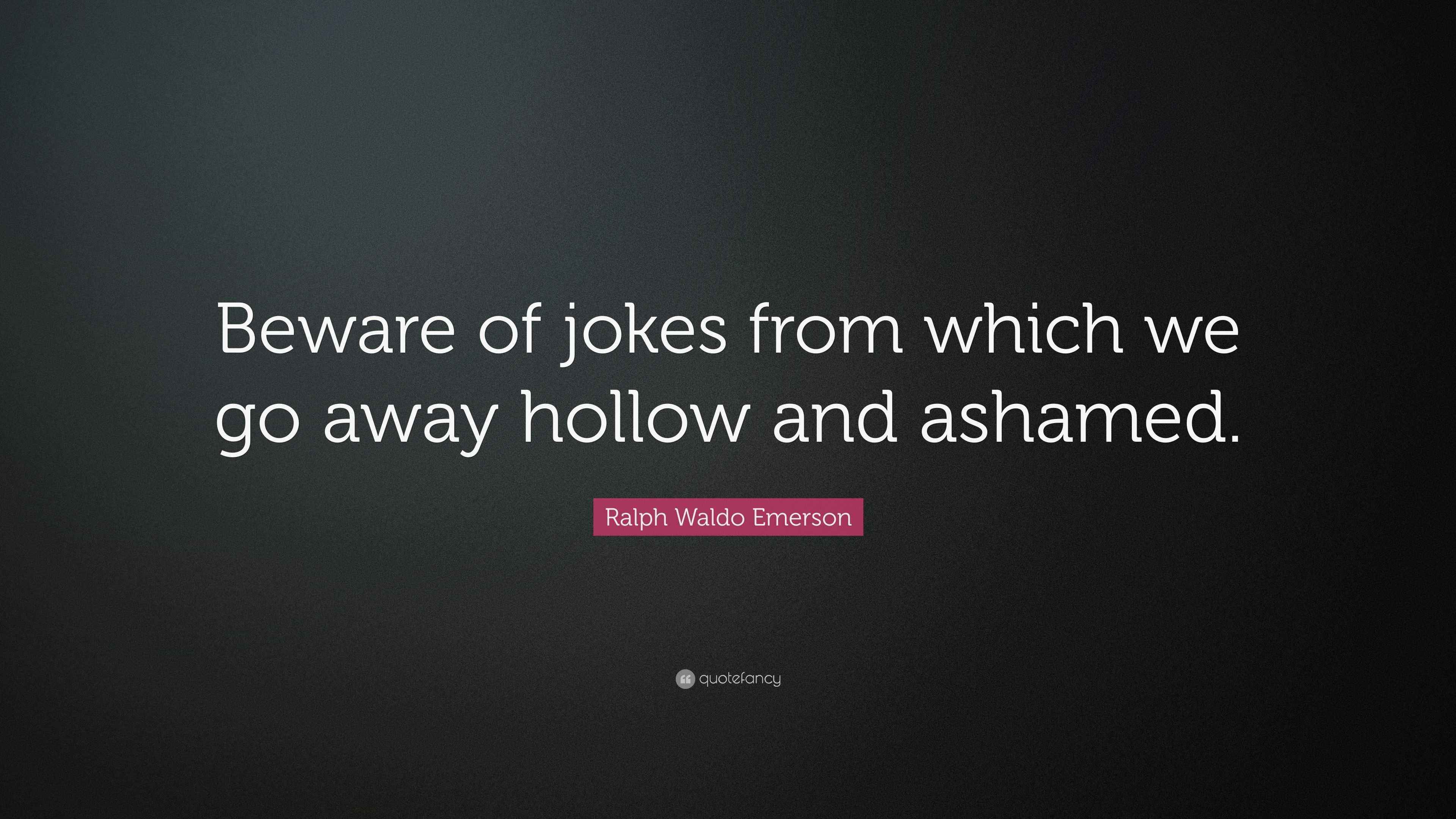 Ralph Waldo Emerson Quote: “Beware of jokes from which we go away ...