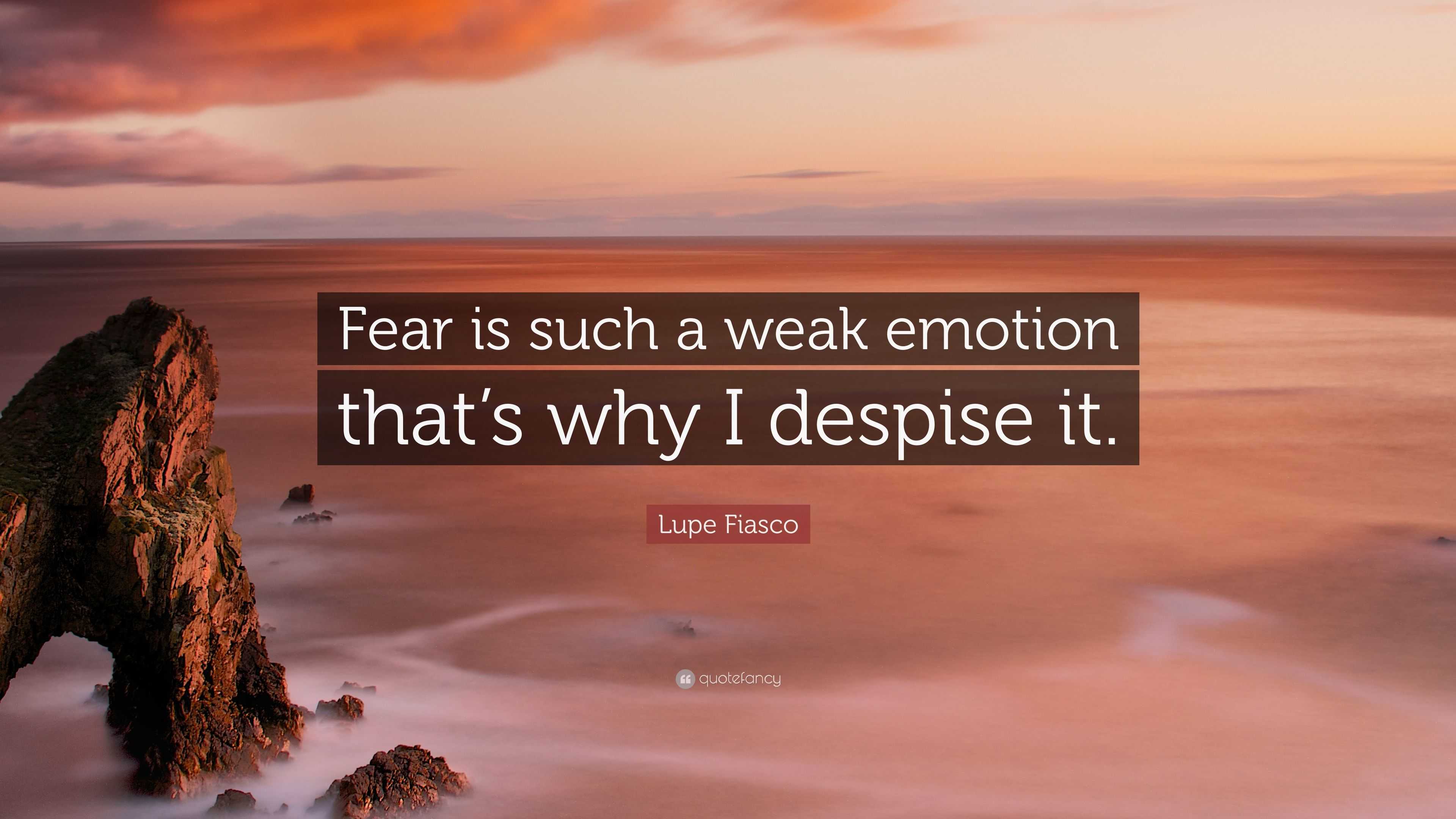 Lupe Fiasco Quote: “Fear is such a weak emotion that’s why I despise it.”