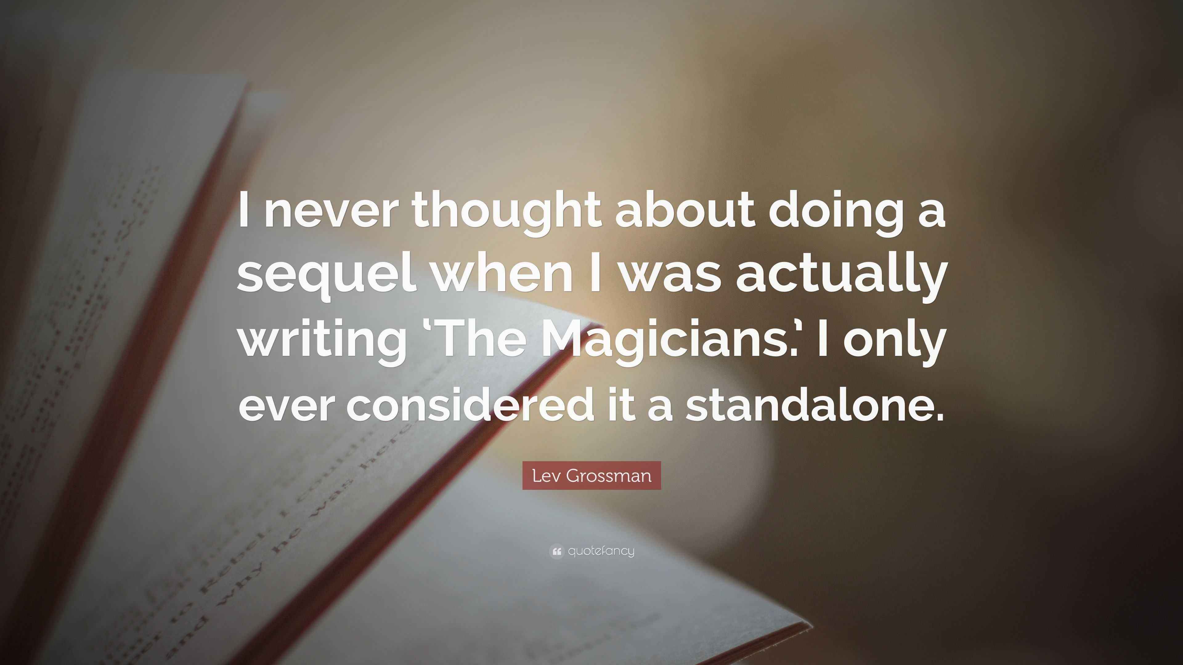Lev Grossman Quote: “I never thought about doing a sequel when I was ...