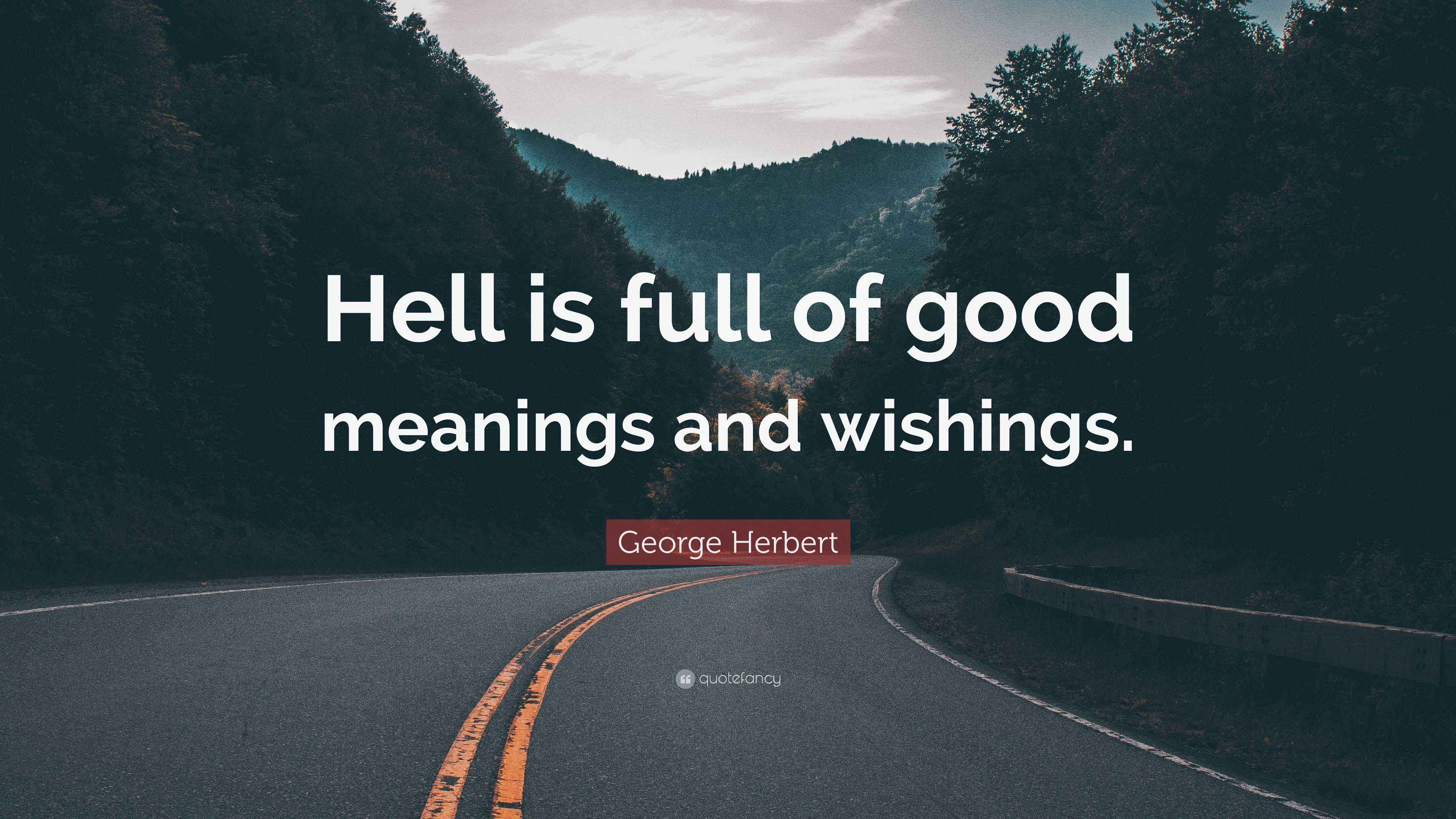George Herbert Quote: “Hell is full of good meanings and wishings.”