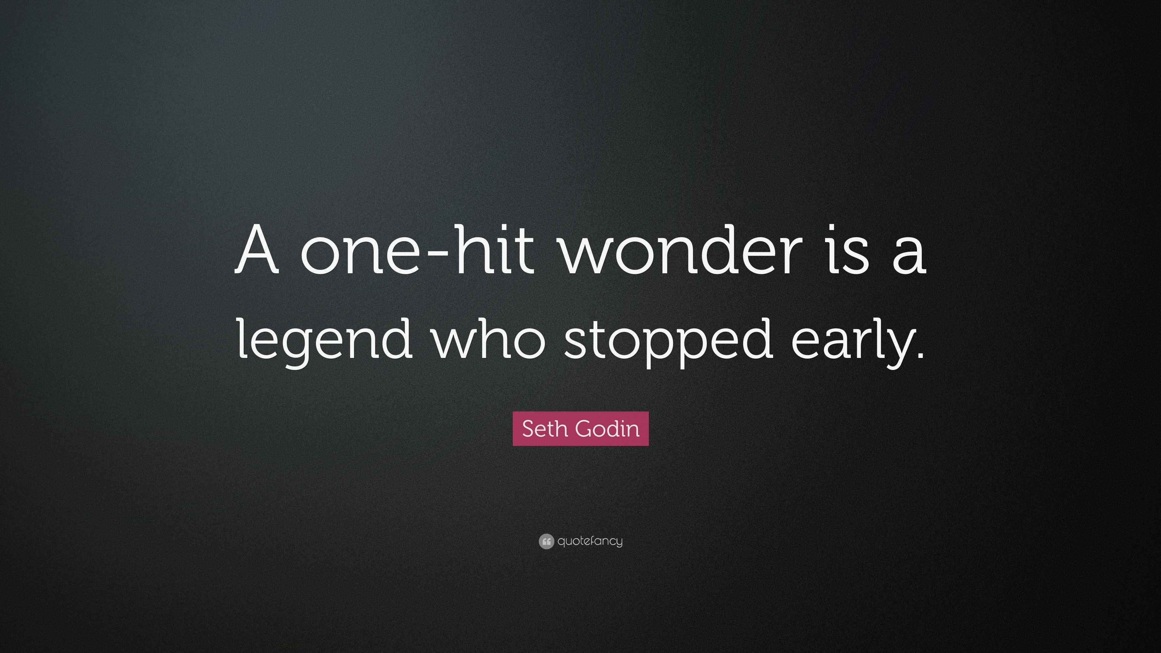 Seth Godin Quote: “A one-hit wonder is a legend who stopped early.”