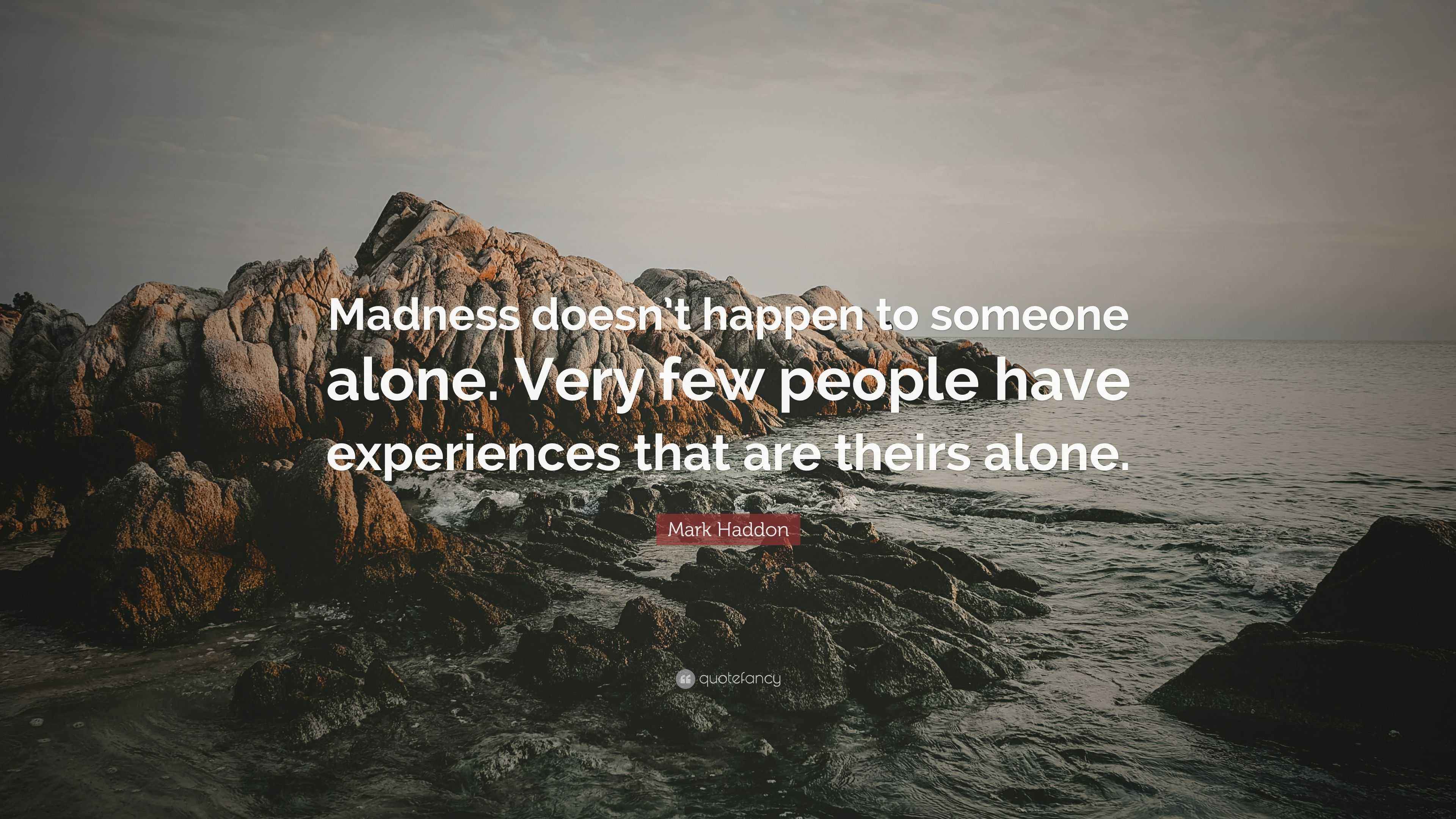 Mark Haddon Quote: “Madness doesn’t happen to someone alone. Very few ...