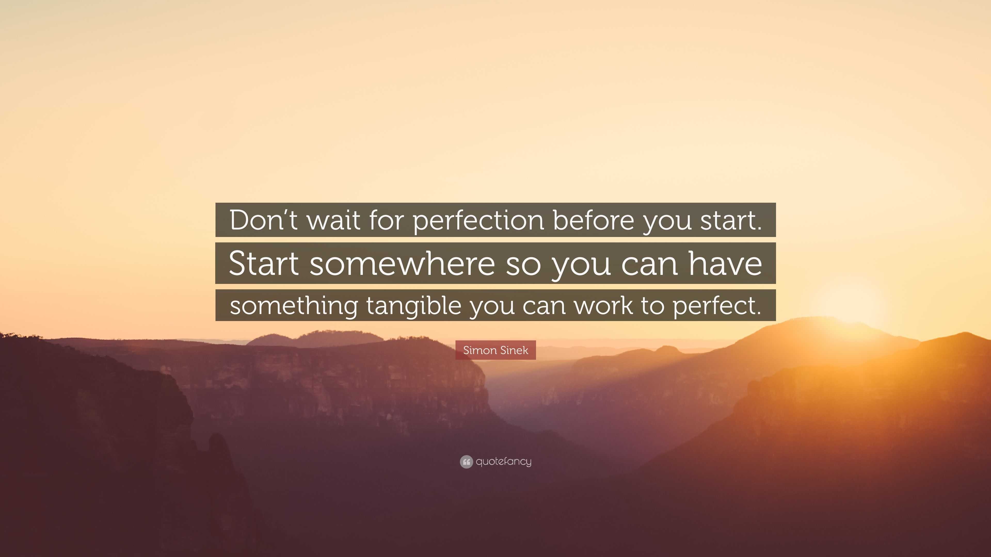 Simon Sinek Quote: “Don’t wait for perfection before you start. Start ...