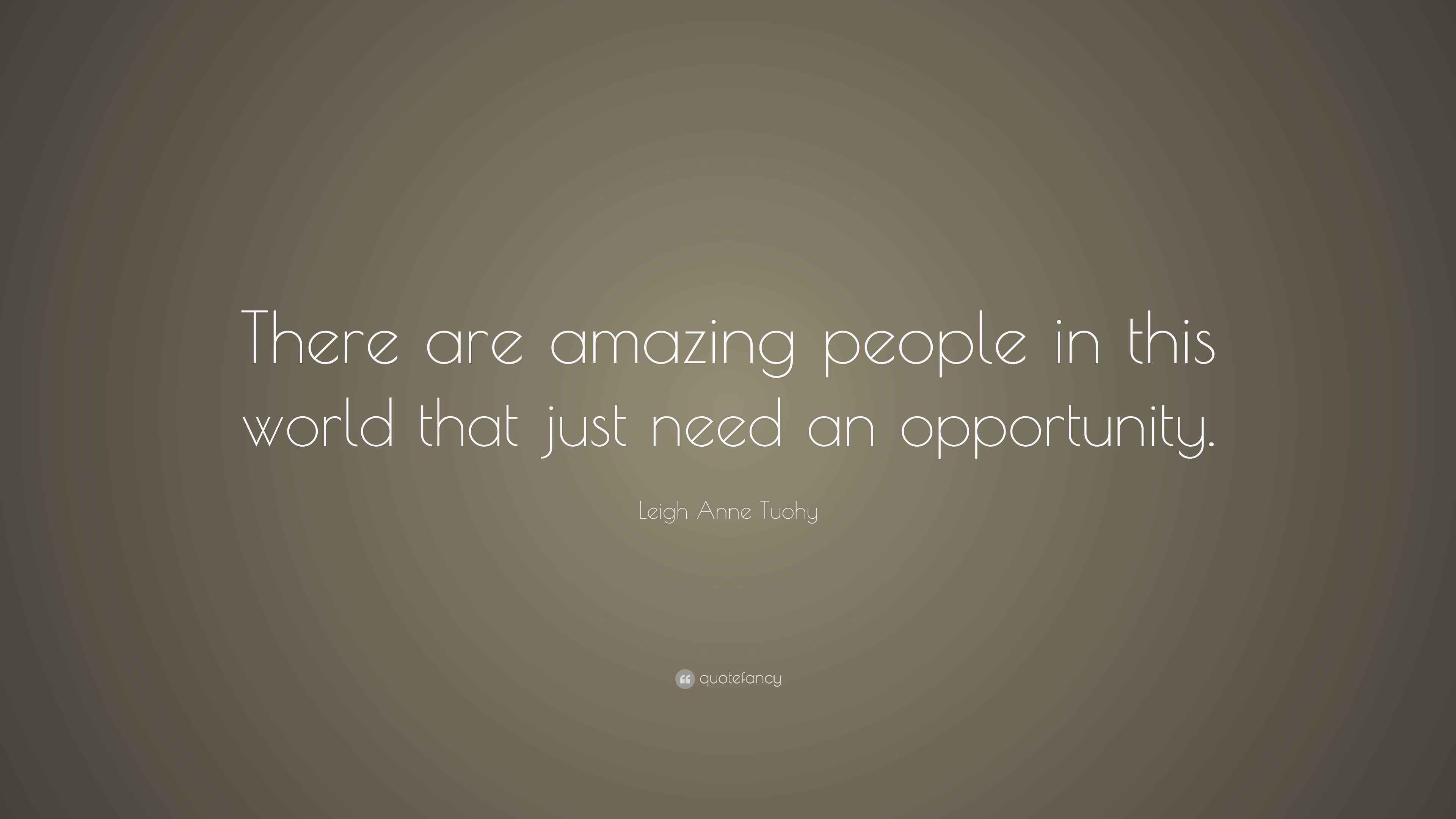 Leigh Anne Tuohy Quote: “There are amazing people in this world that ...