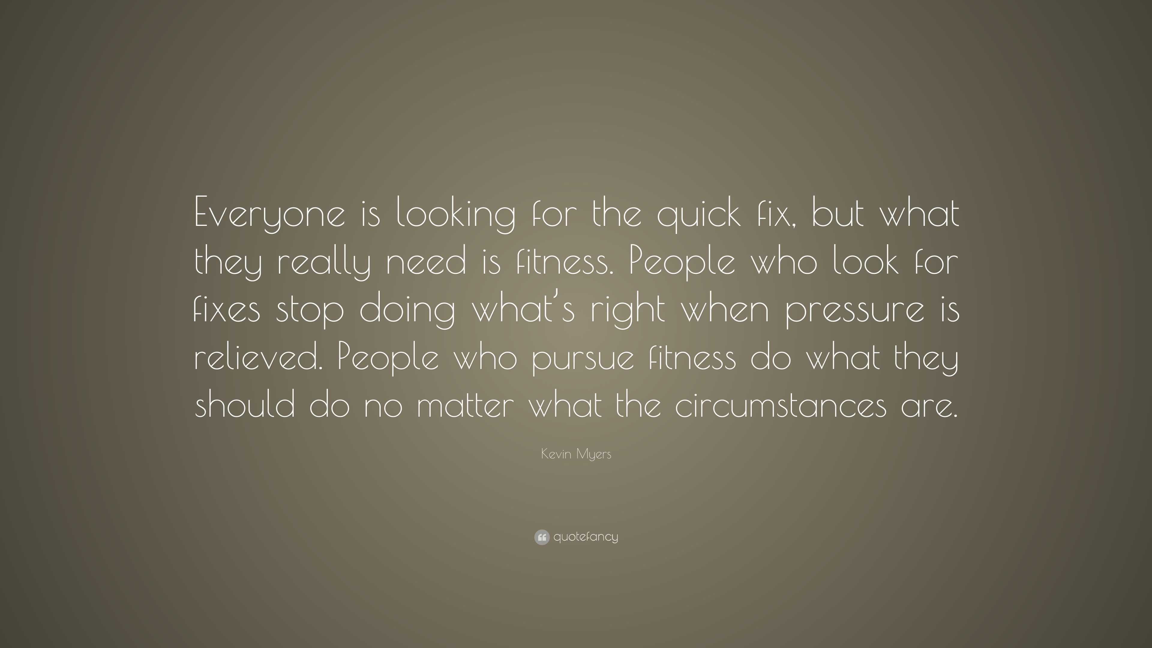 Kevin Myers Quote: “Everyone is looking for the quick fix, but what ...