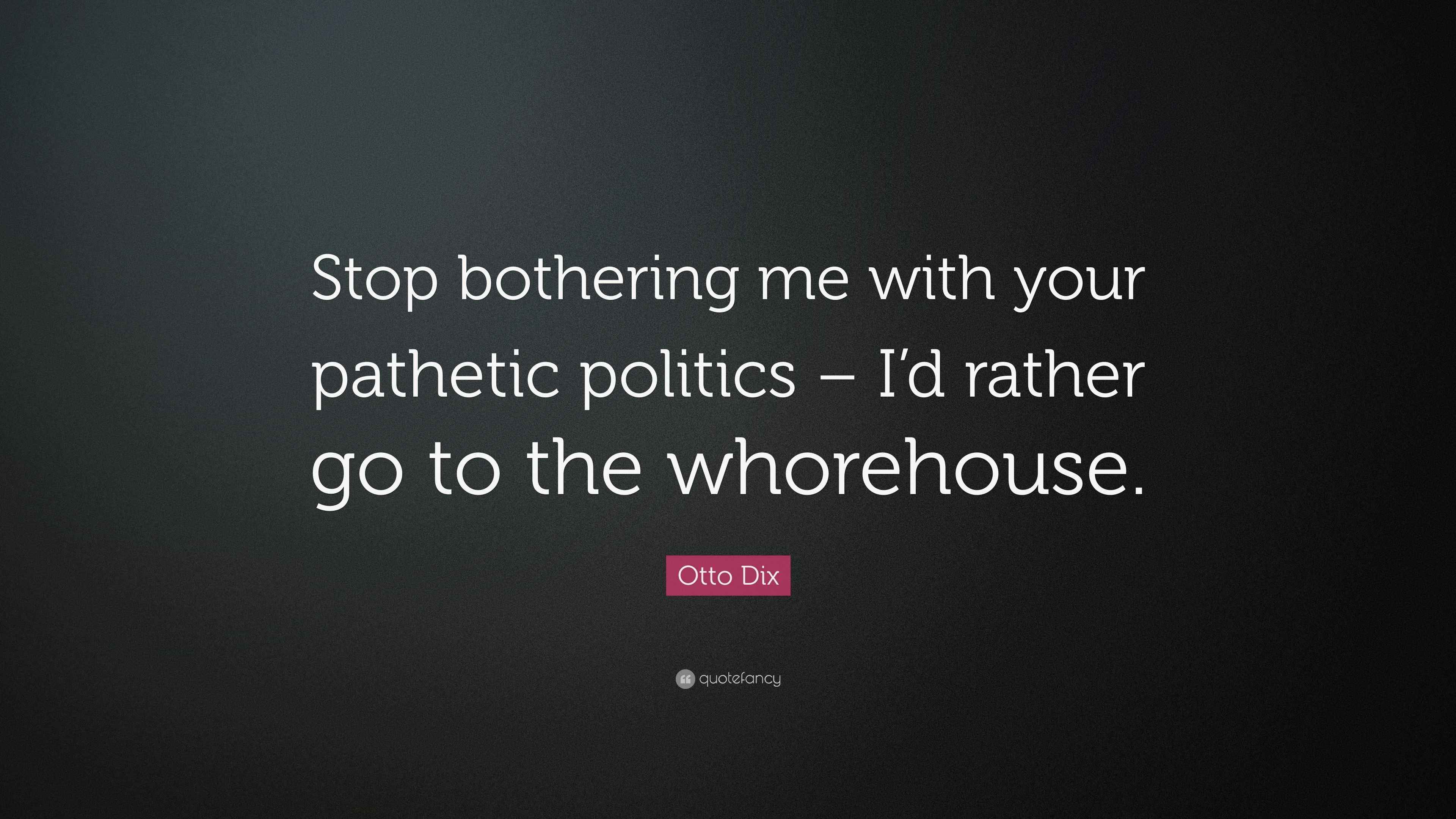 Otto Dix Quote: “Stop bothering me with your pathetic politics – I’d ...