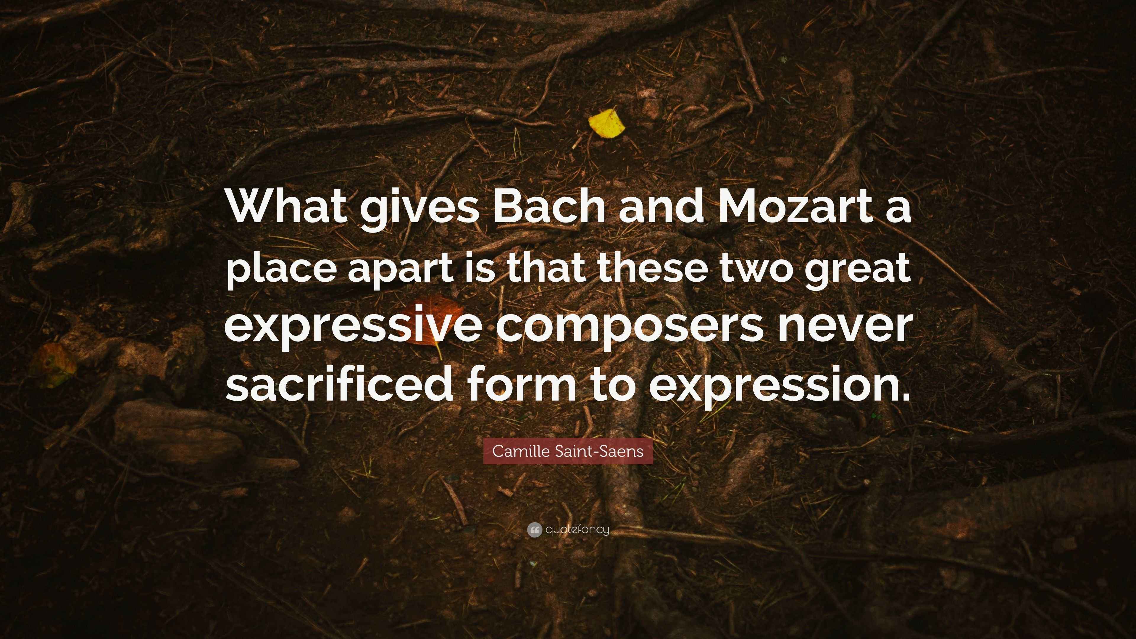 Camille Saint-Saens Quote: “What gives Bach and Mozart a place apart is ...