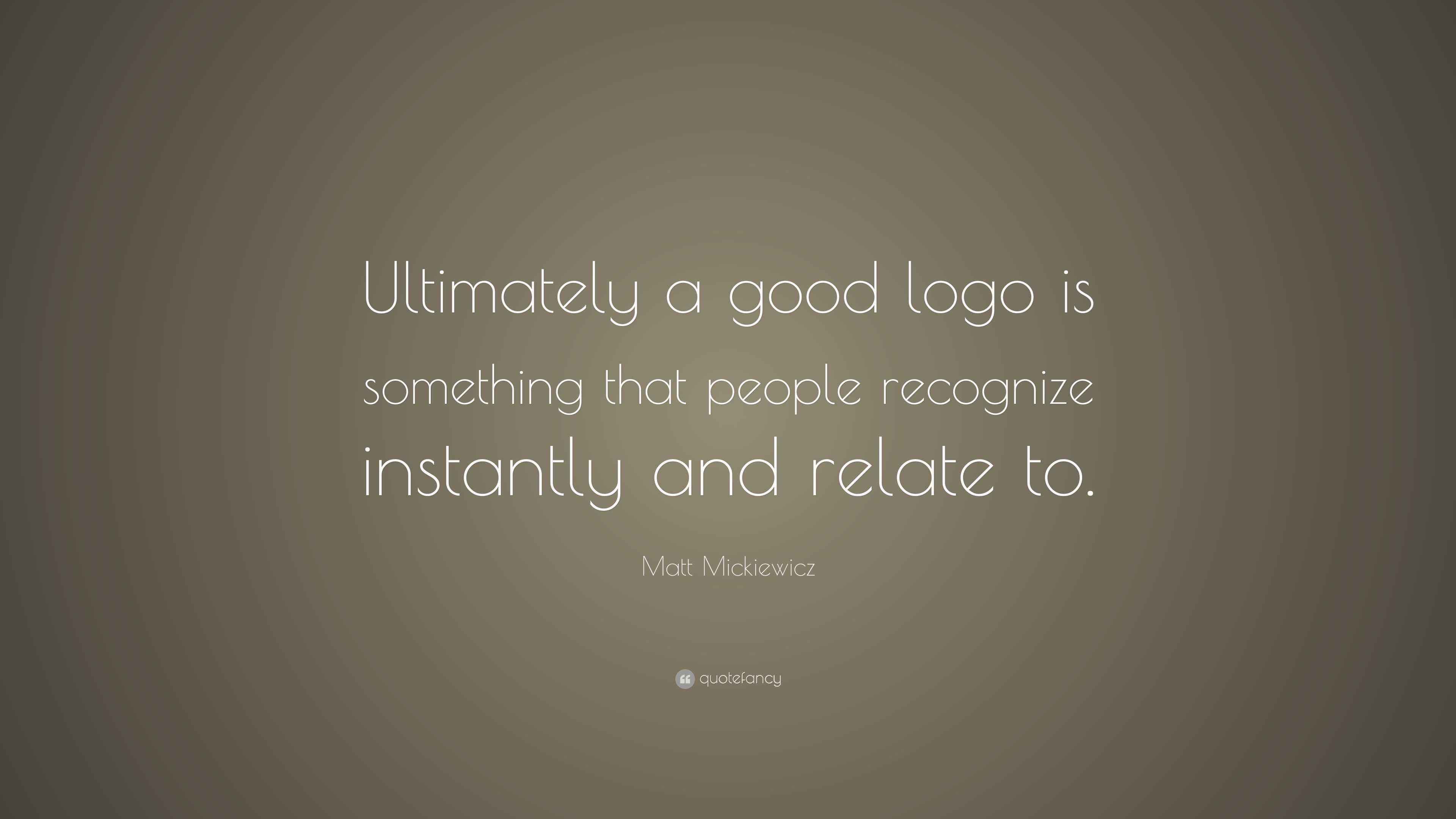 Matt Mickiewicz Quote: “Ultimately a good logo is something that people ...