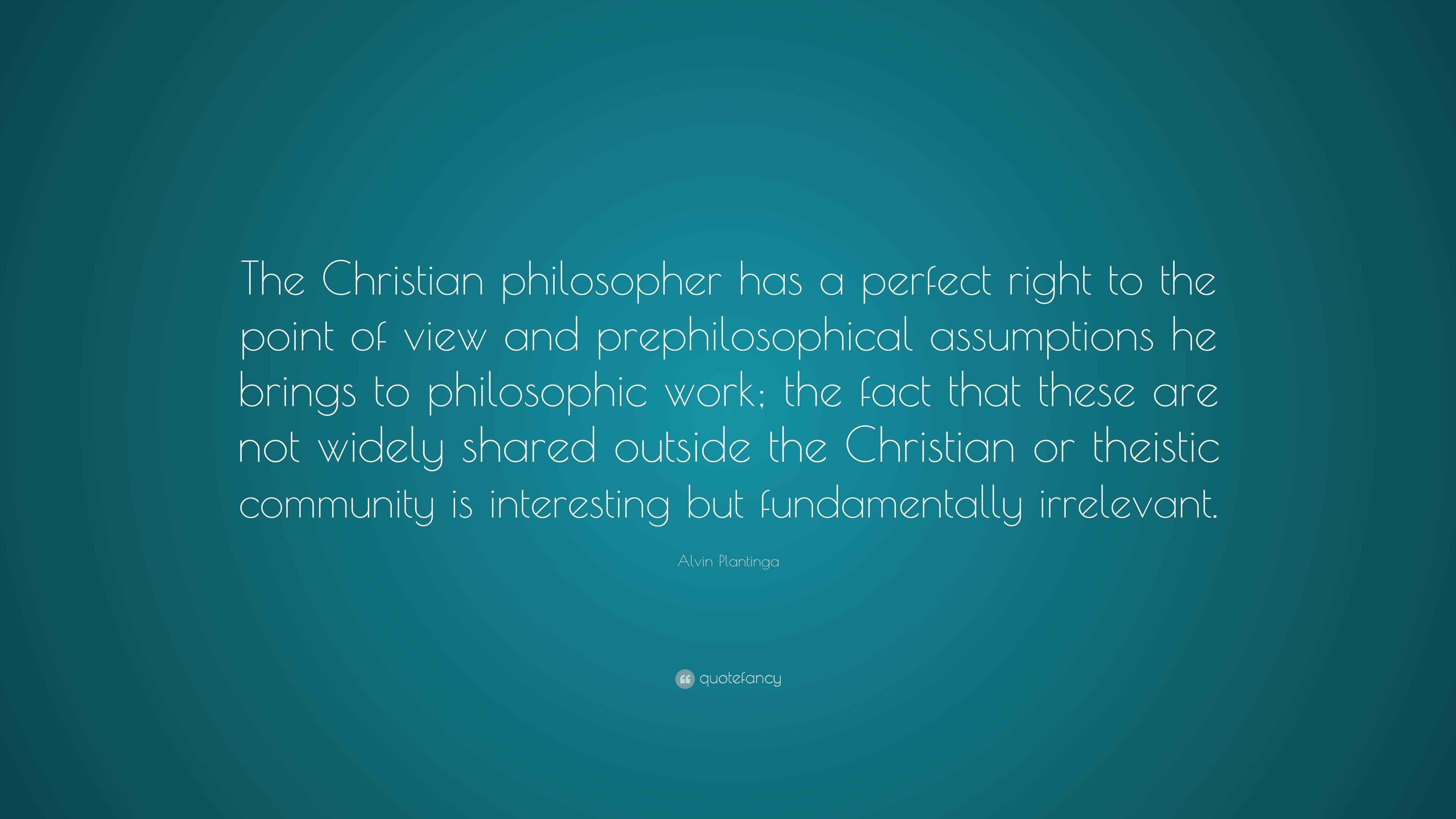 Alvin Plantinga Quote: “The Christian philosopher has a perfect right ...
