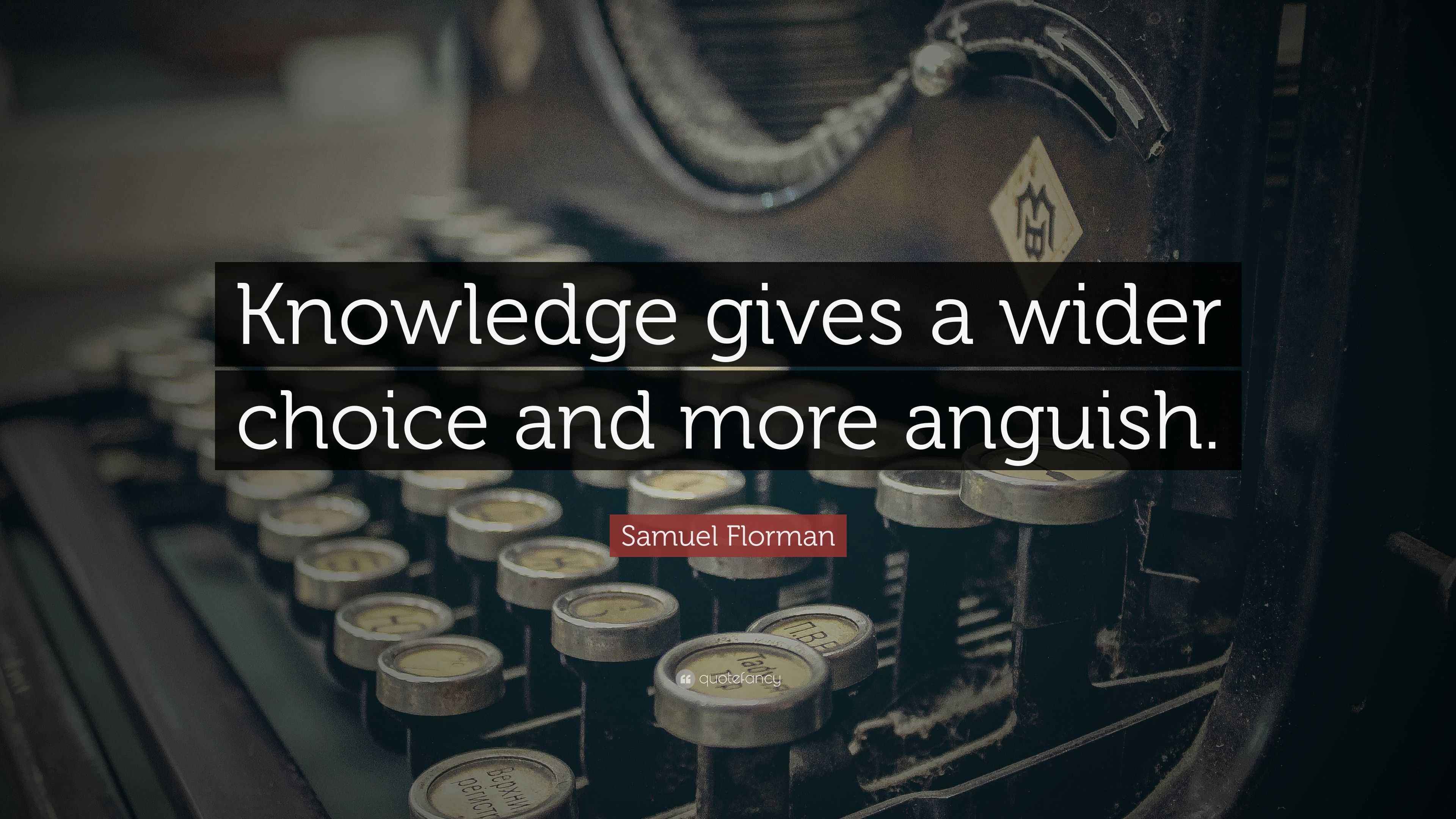 Samuel Florman Quote: “Knowledge gives a wider choice and more anguish.”