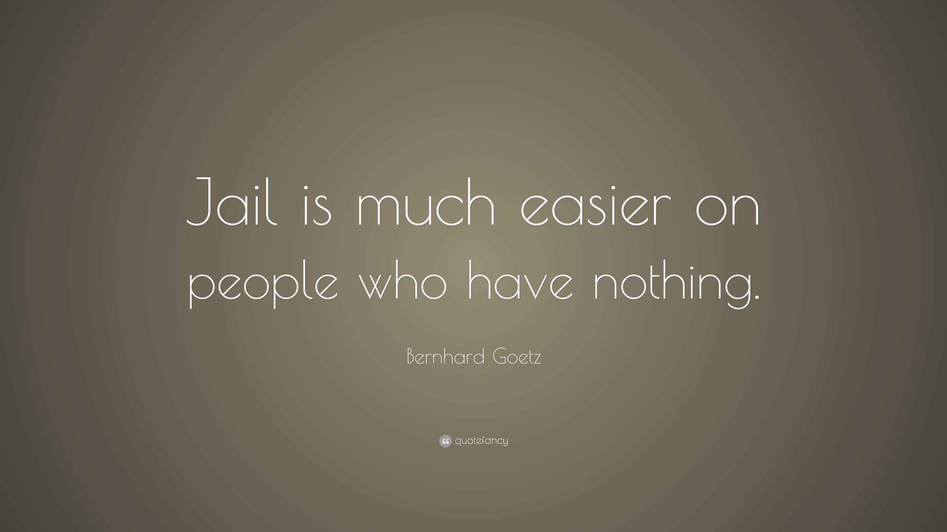 Bernhard Goetz Quote: “Jail is much easier on people who have nothing.”