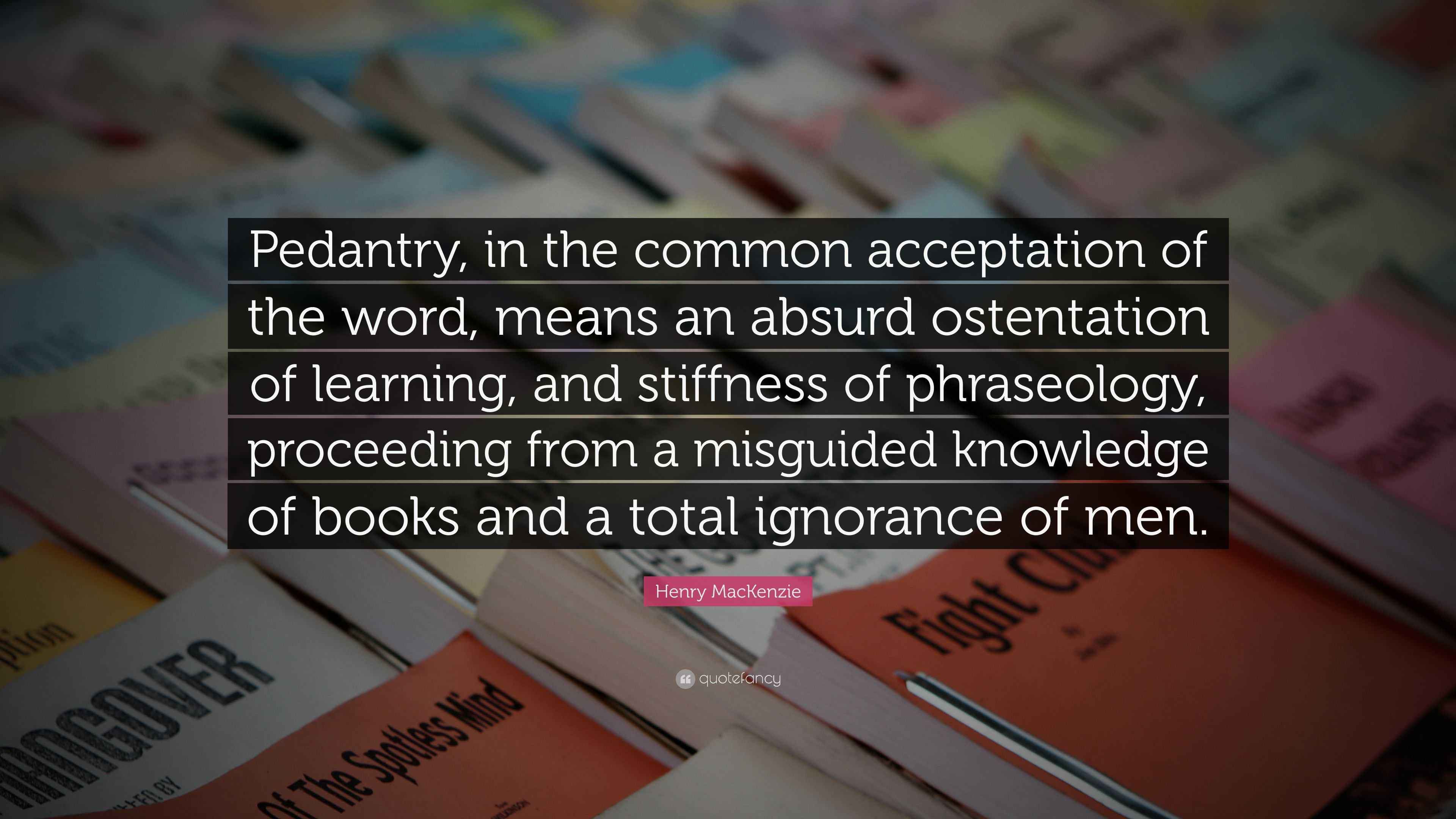 Henry MacKenzie Quote: “Pedantry, in the common acceptation of the word ...
