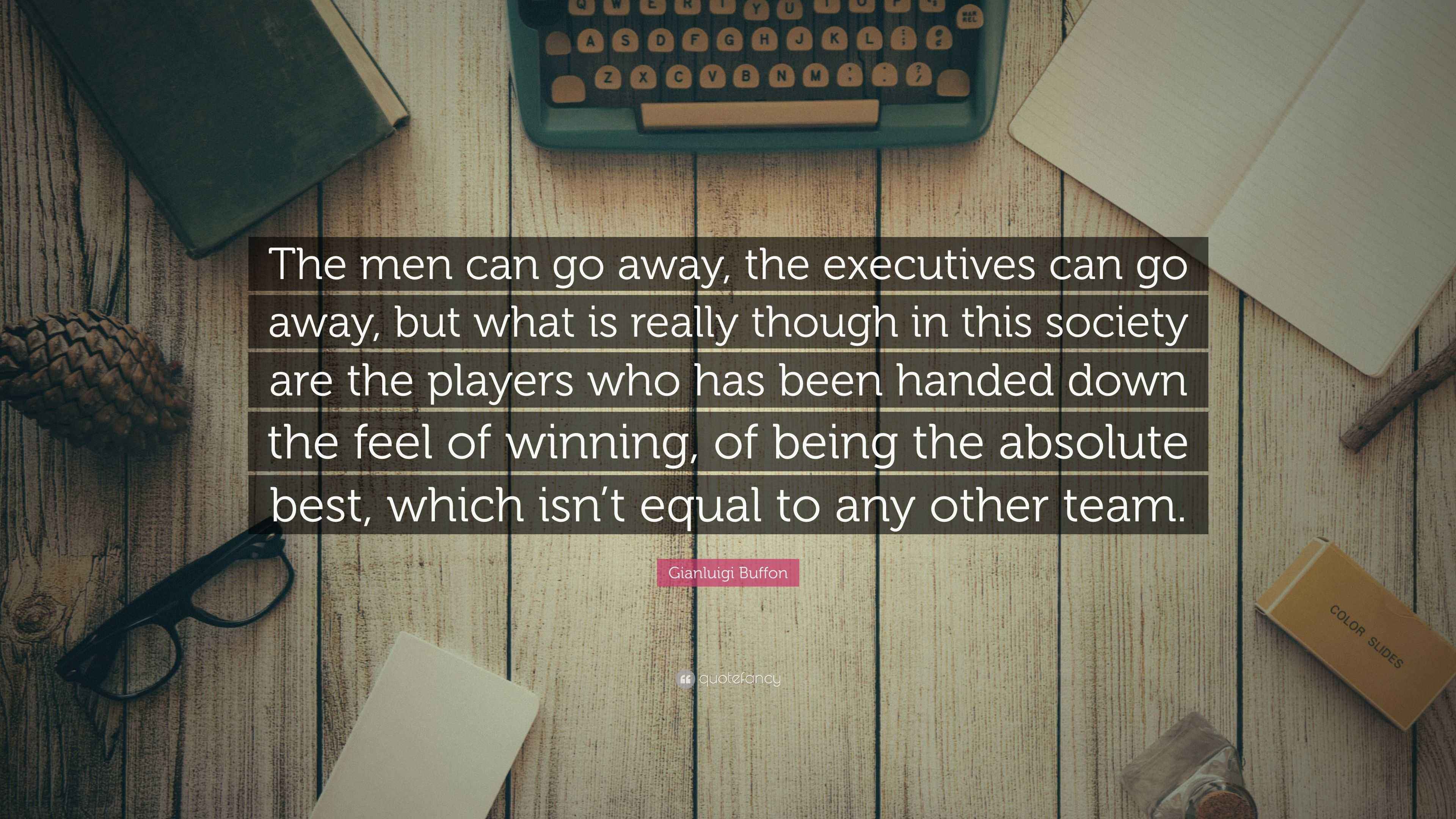 Gianluigi Buffon Quote: “The men can go away, the executives can go ...