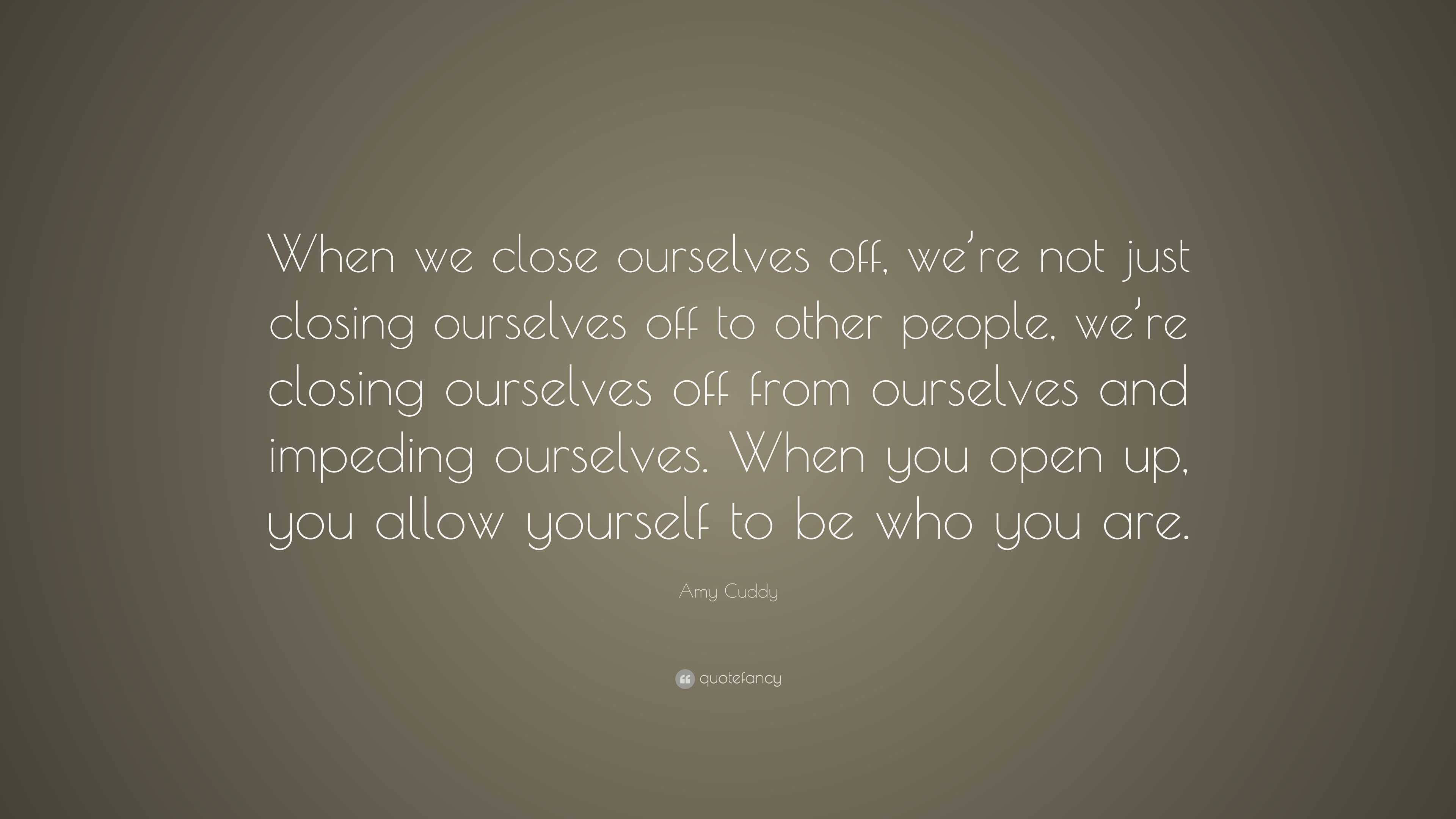 Amy Cuddy Quote: “When we close ourselves off, we’re not just closing ...