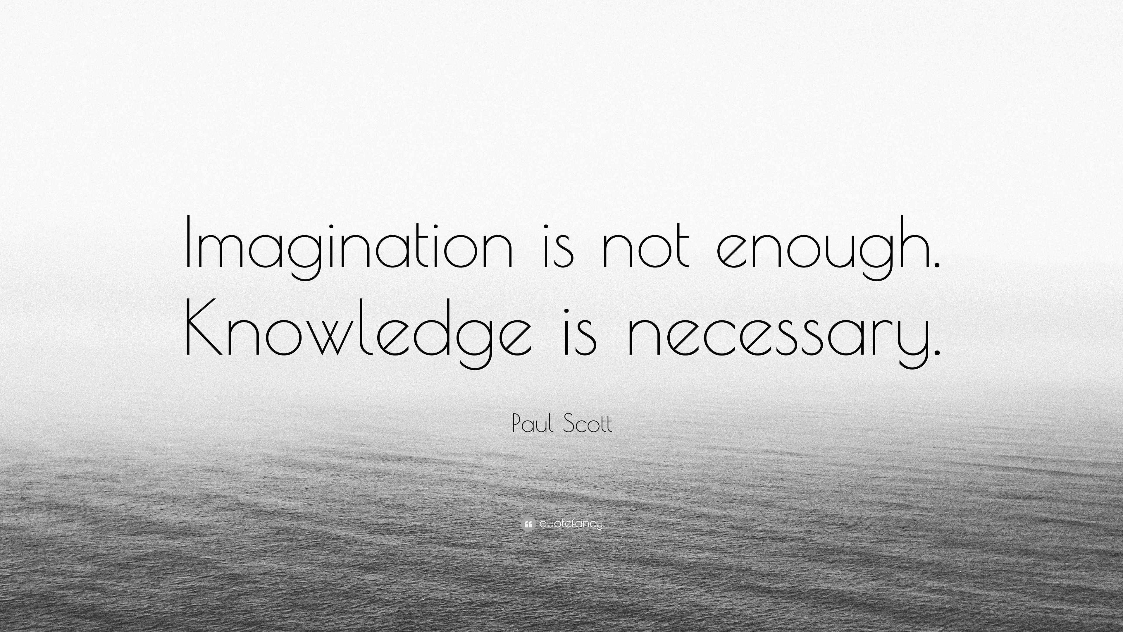 Paul Scott Quote: “Imagination is not enough. Knowledge is necessary.”