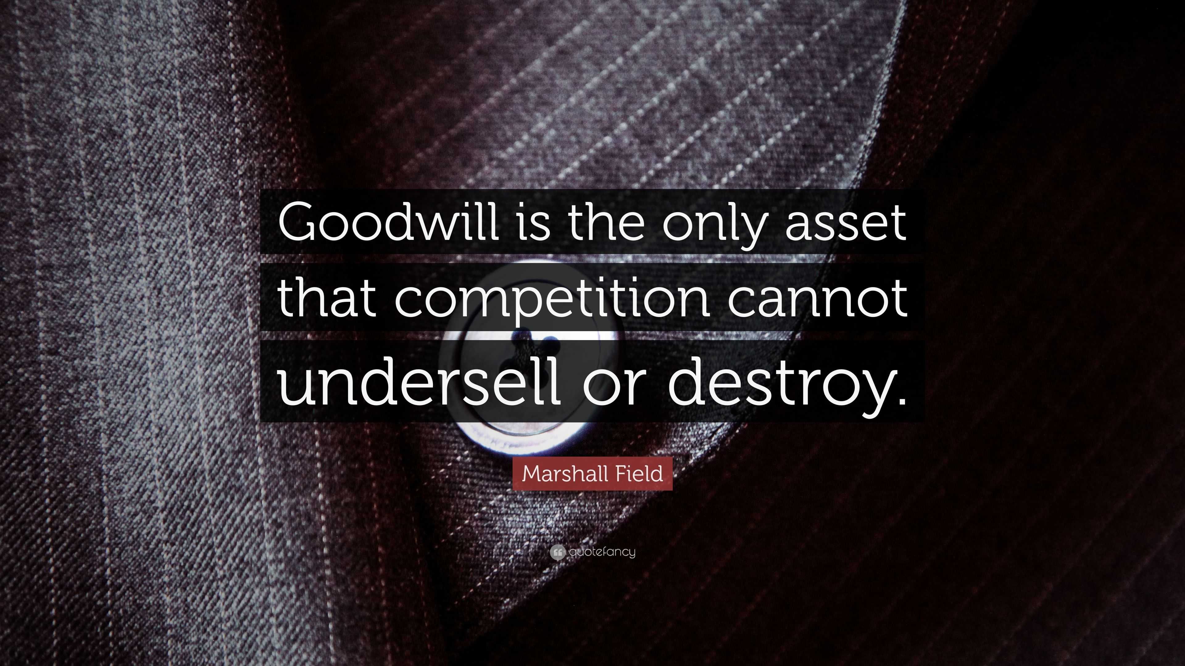 Marshall Field Quote: “Goodwill is the only asset that competition ...