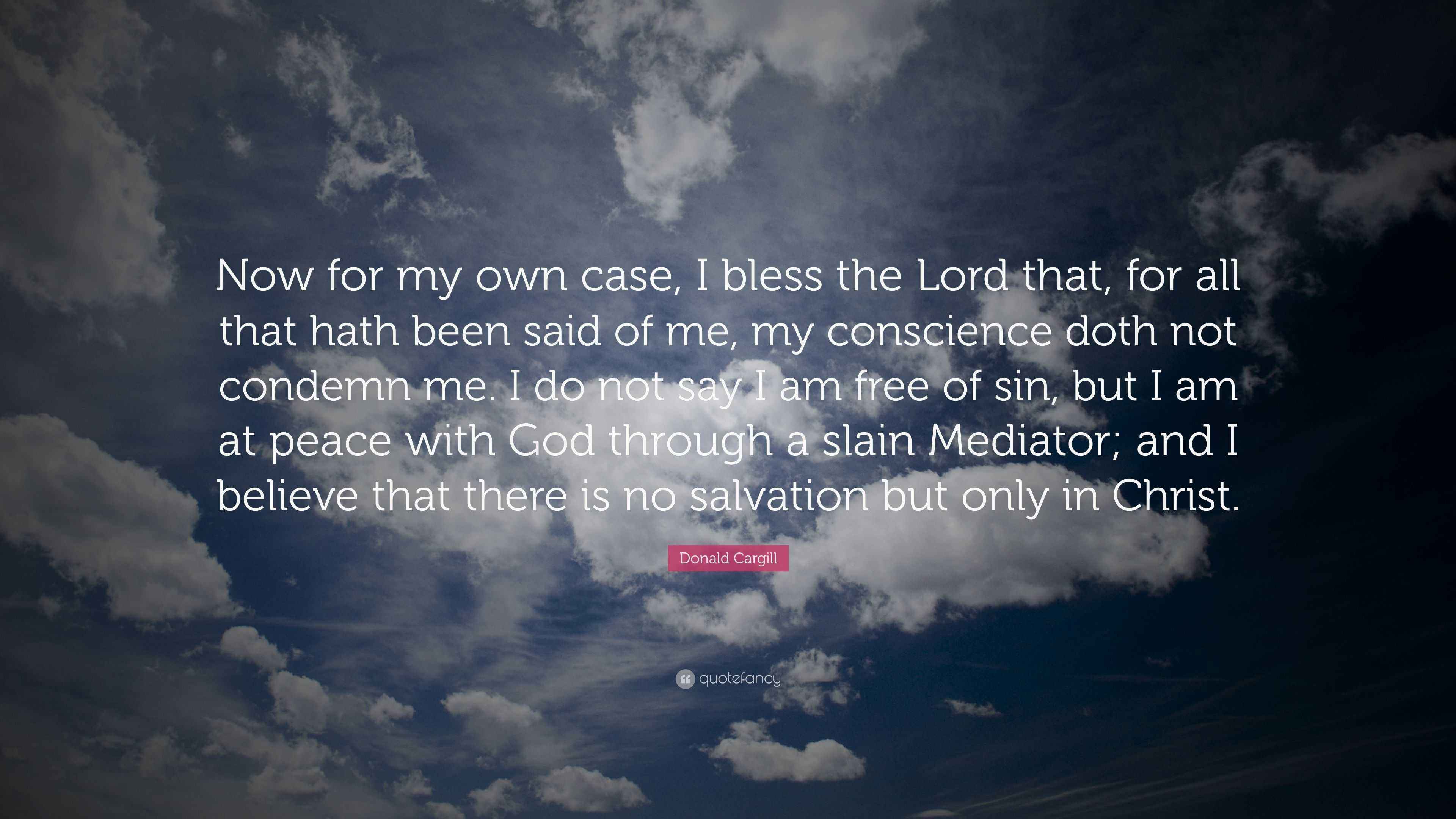 Donald Cargill Quote: “Now for my own case, I bless the Lord that, for ...