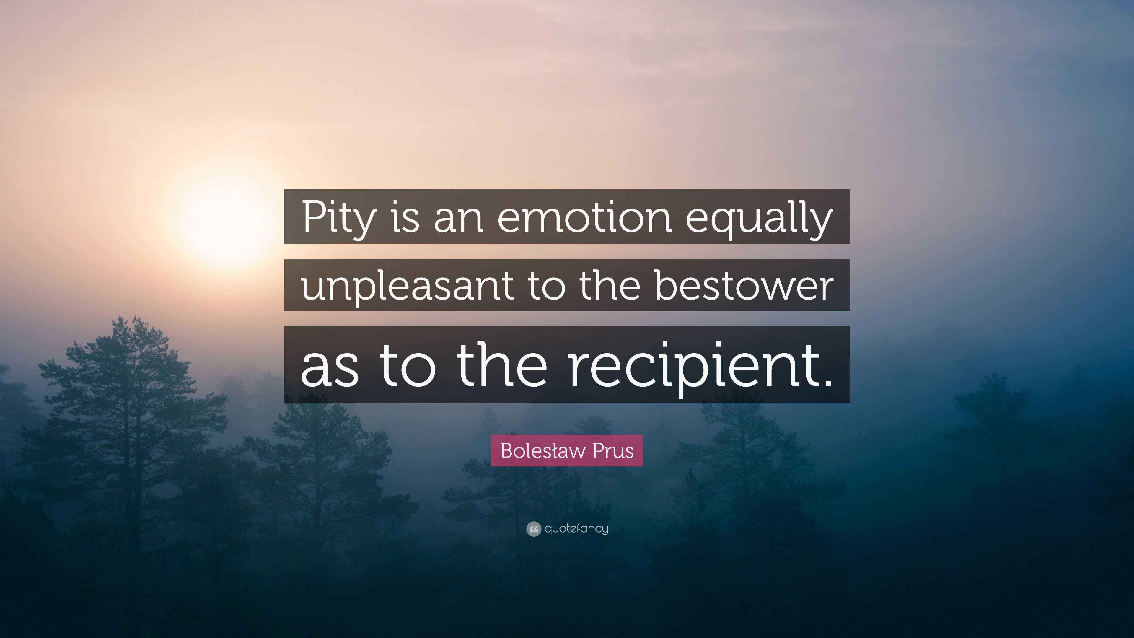 Bolesław Prus Quote: “Pity is an emotion equally unpleasant to the ...
