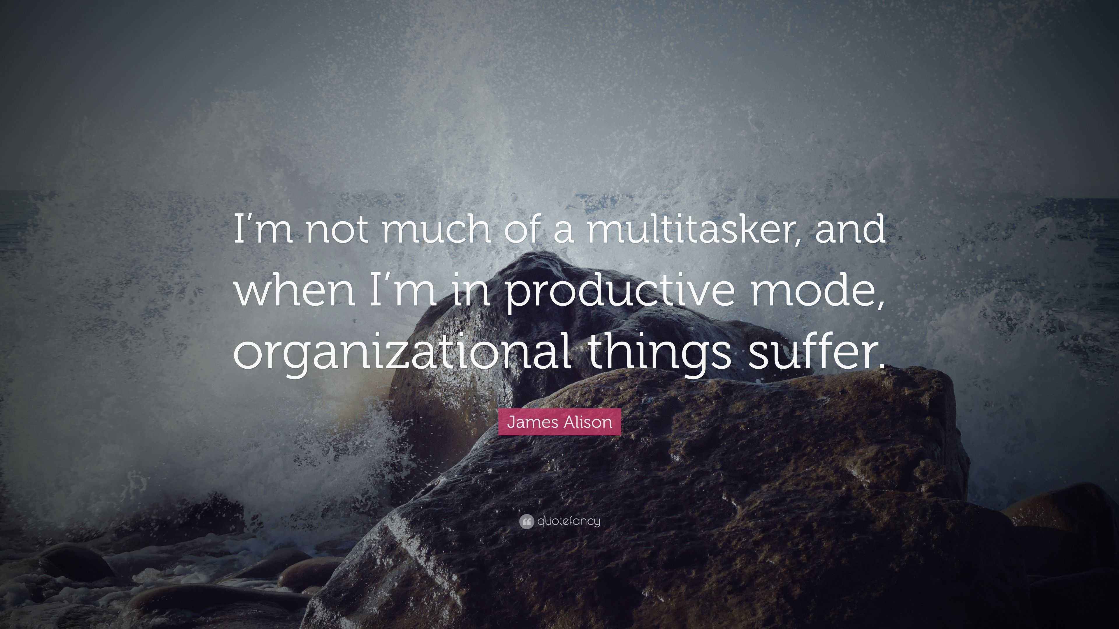 James Alison Quote: “I’m not much of a multitasker, and when I’m in ...