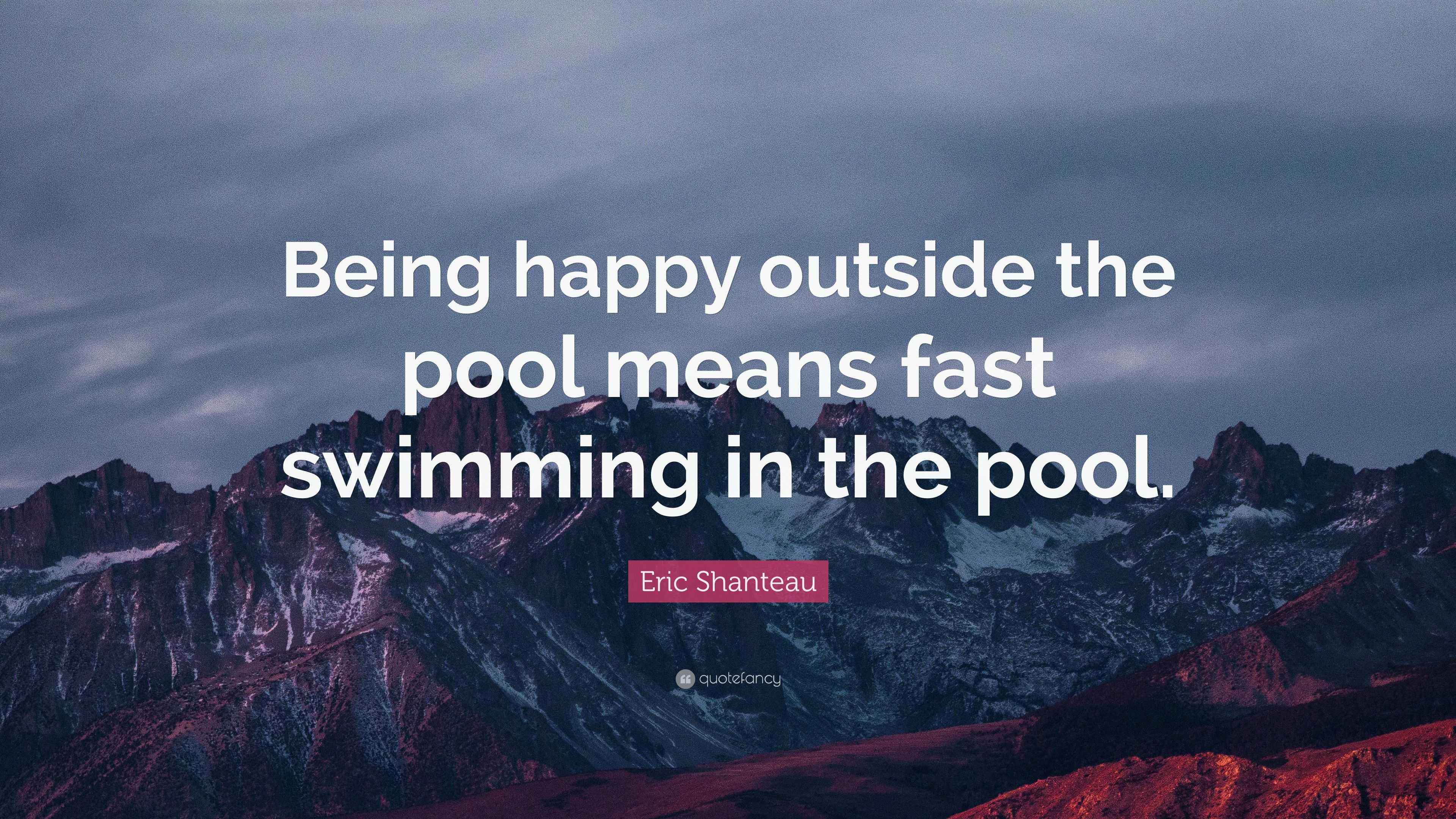 Eric Shanteau Quote: “Being happy outside the pool means fast swimming ...