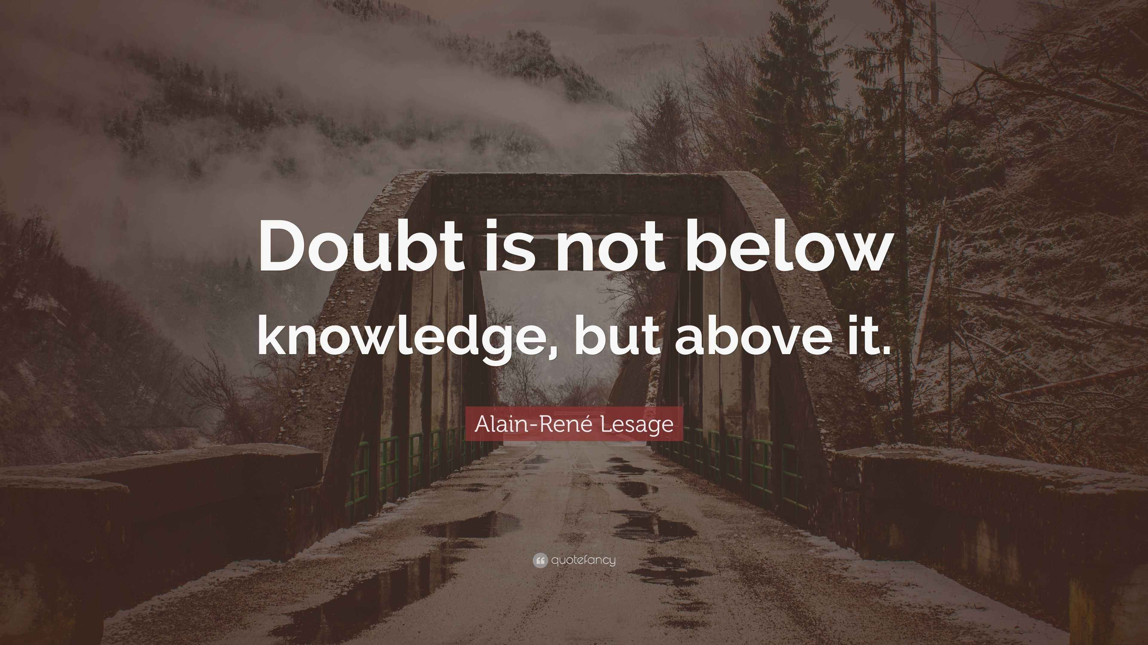 Alain-René Lesage Quote: “Doubt is not below knowledge, but above it.”
