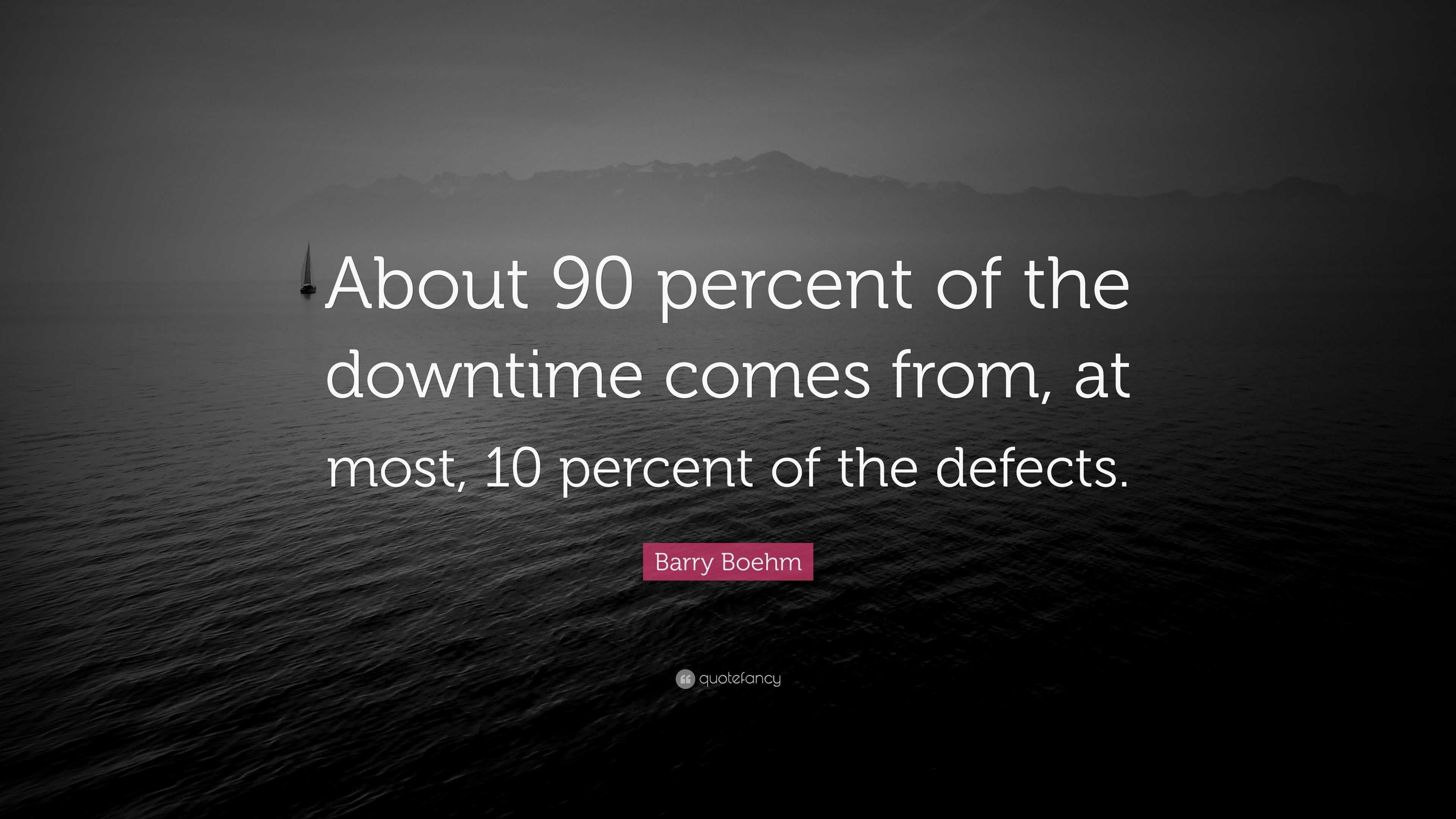 Barry Boehm Quote: “About 90 percent of the downtime comes from, at ...